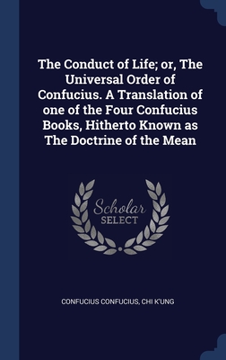 The Conduct of Life; or, The Universal Order of Confucius. A ...