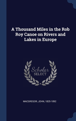 A Thousand Miles in the Rob Roy Canoe on Rivers and Lakes in Europe by ...