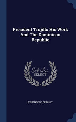 President Trujillo His Work And The Dominican Republic by Lawrence De ...
