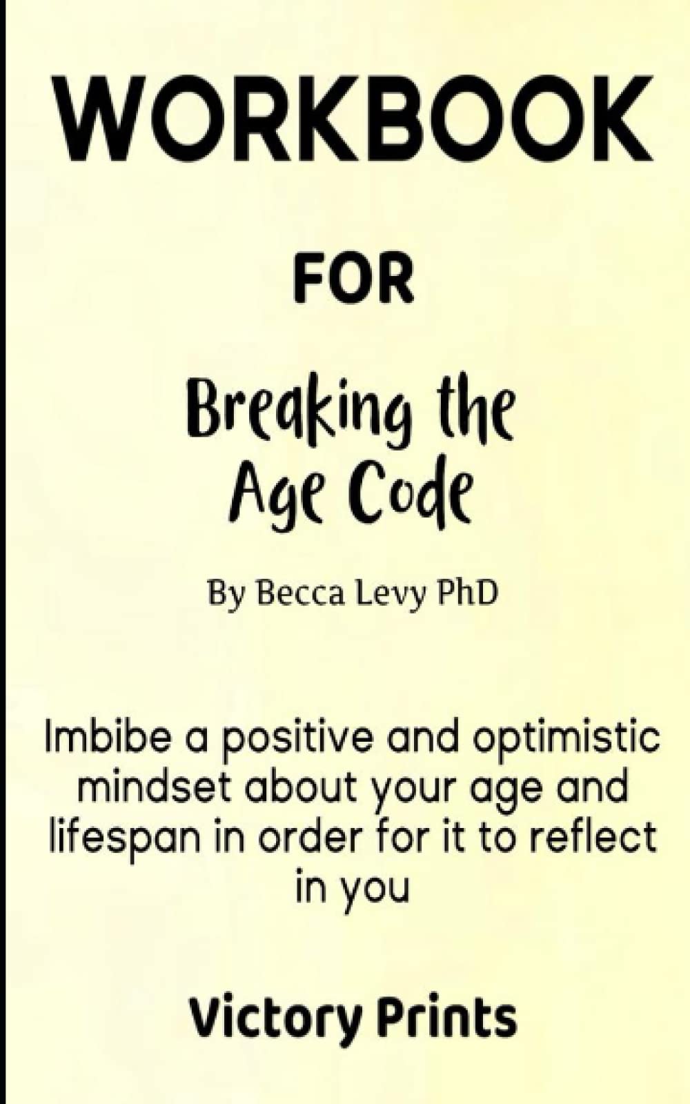 WORKBOOK FOR BREAKING THE AGE CODE BY BECCA LEVY PHD: Imbibe a positive ...
