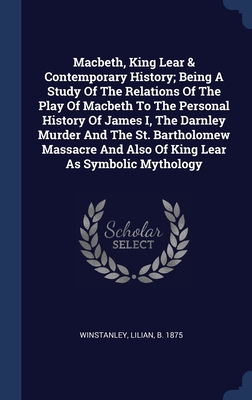 Macbeth, King Lear & Contemporary History; Being A Study Of The ...