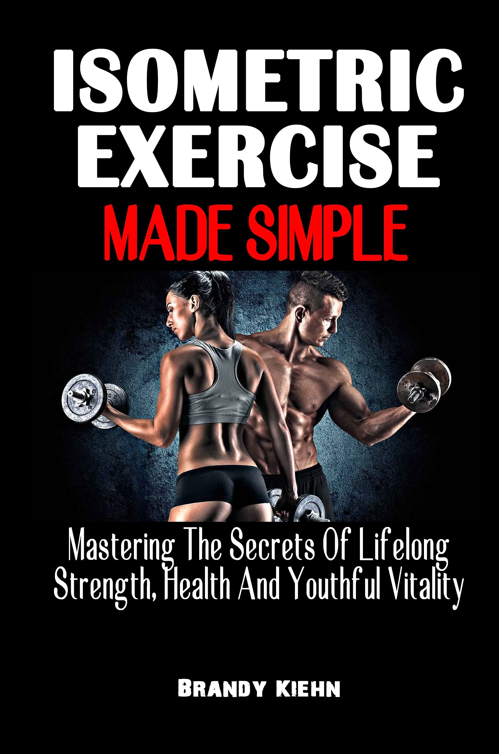ISOMETRIC EXERCISE MADE SIMPLE: Mastering The Secrets Of Lifelong ...