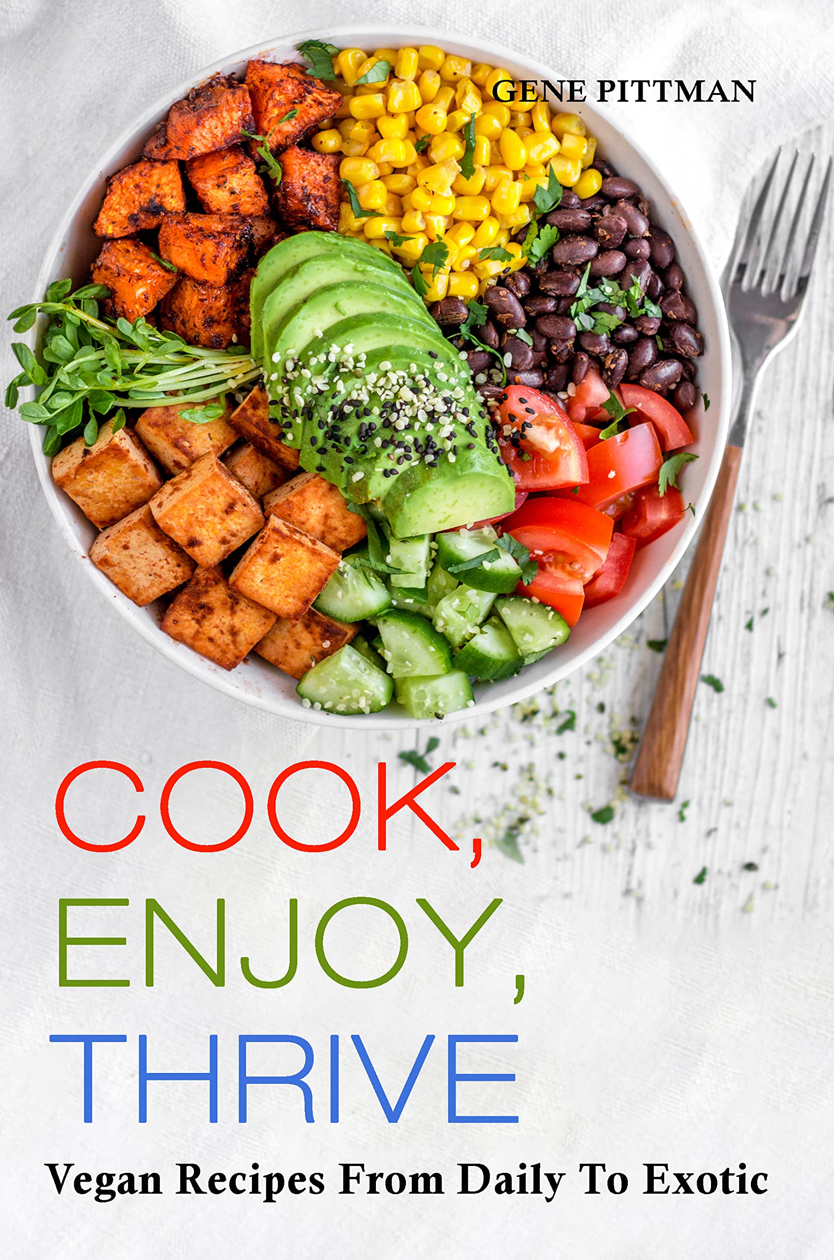 Cook, Enjoy, Thrive: Vegan Recipes From Daily To Exotic by Gene Pittman ...