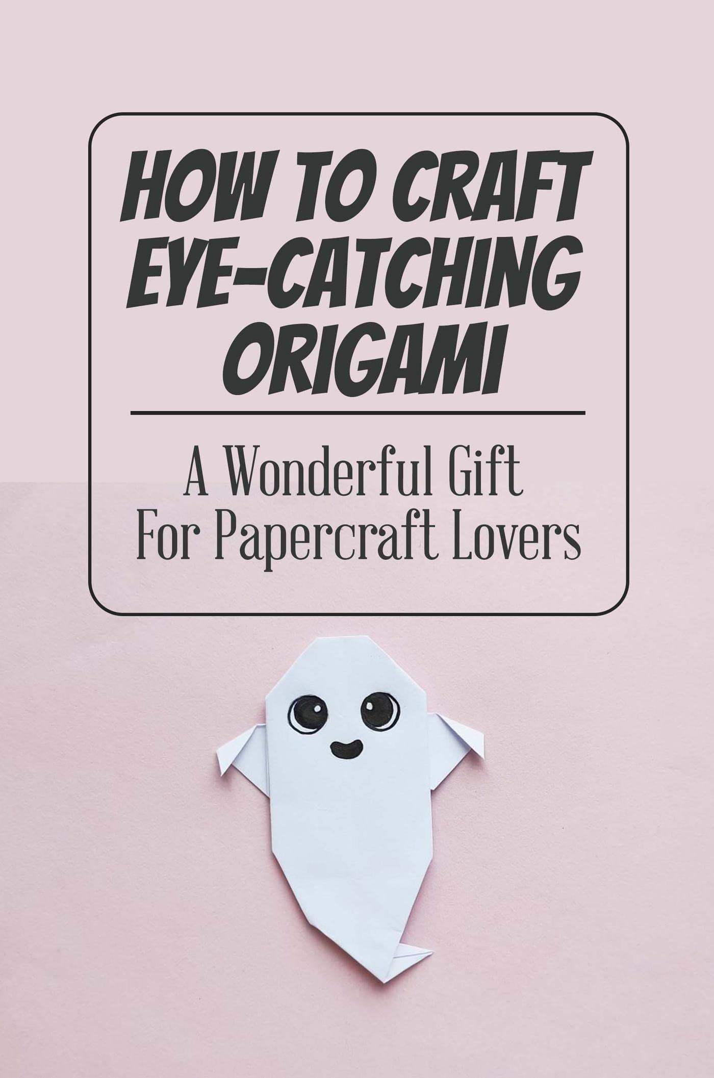 How To Craft Eye-Catching Origami: A Wonderful Gift For Papercraft ...