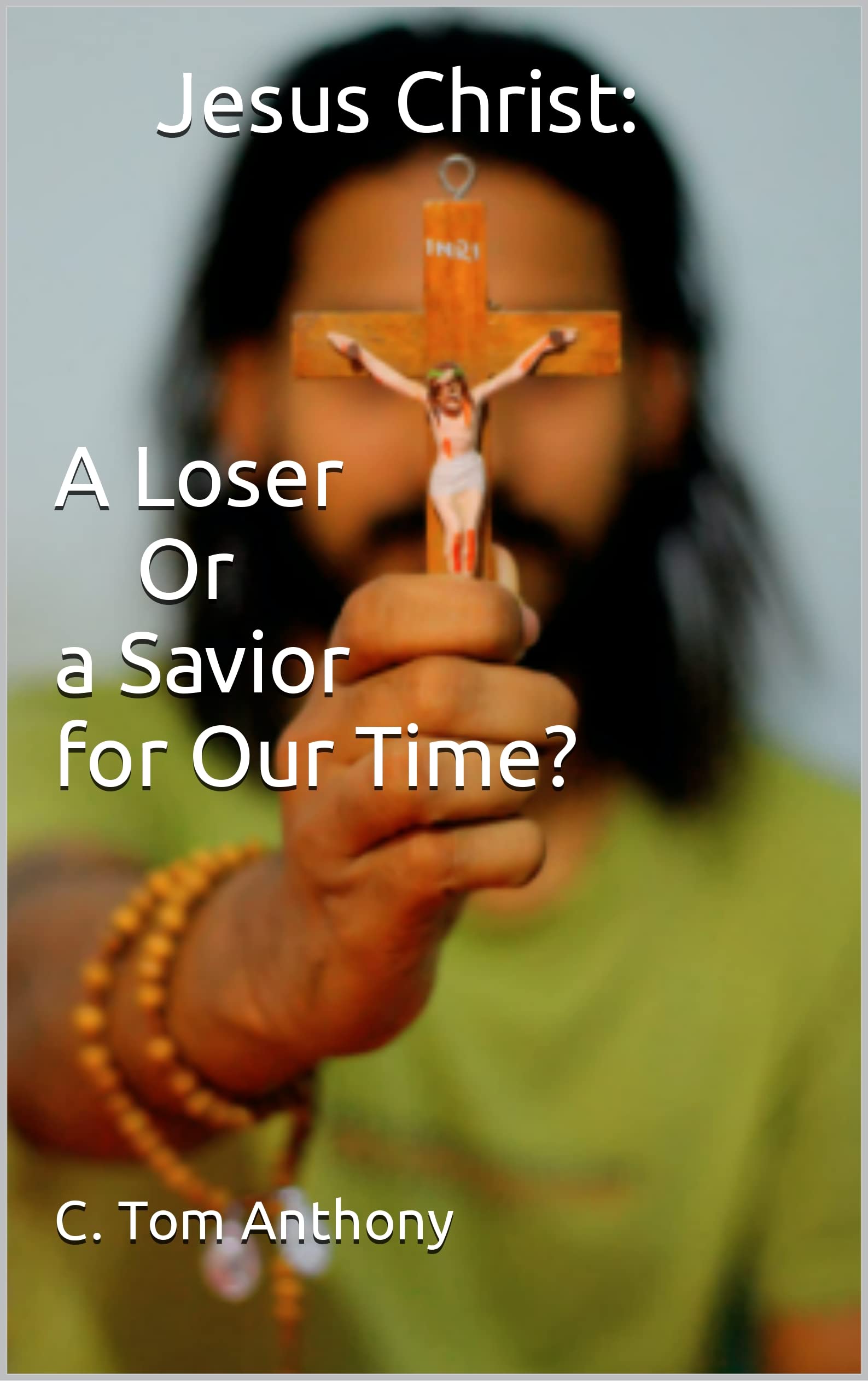 Jesus Christ: Loser? Or Savior for Our Time? by C. Tom Anthony | Goodreads