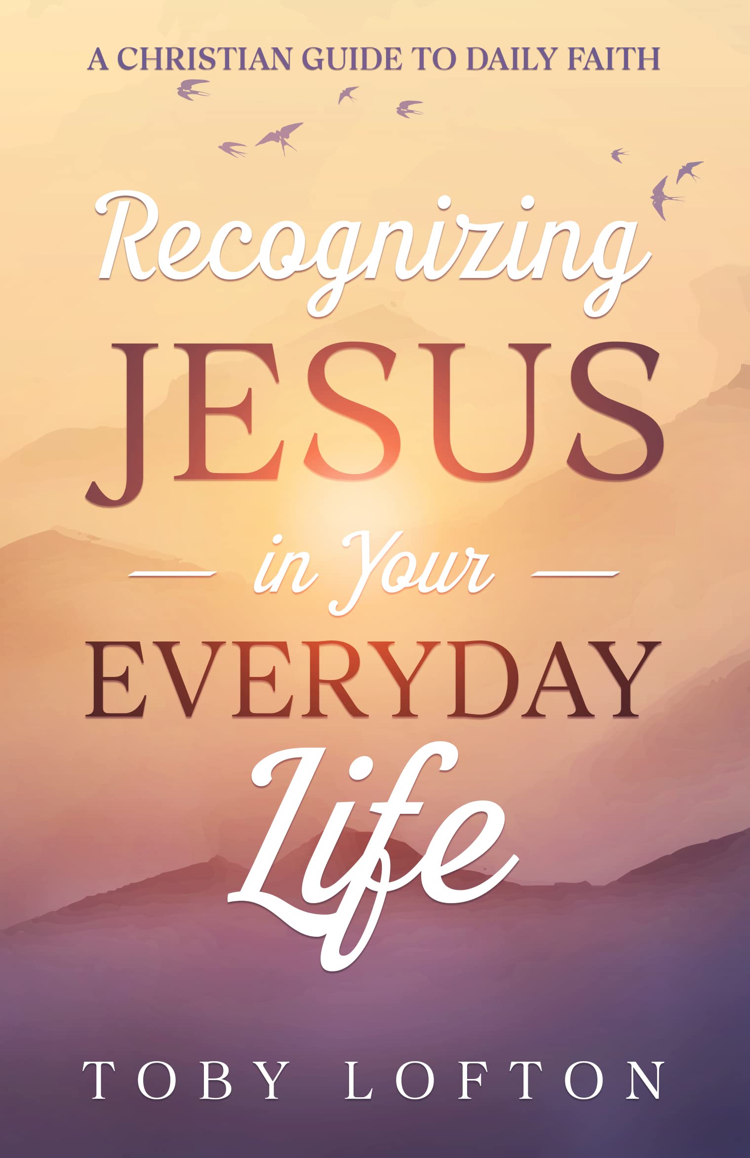 Recognizing Jesus in Your Everyday Life: A Christian Guide to Daily ...