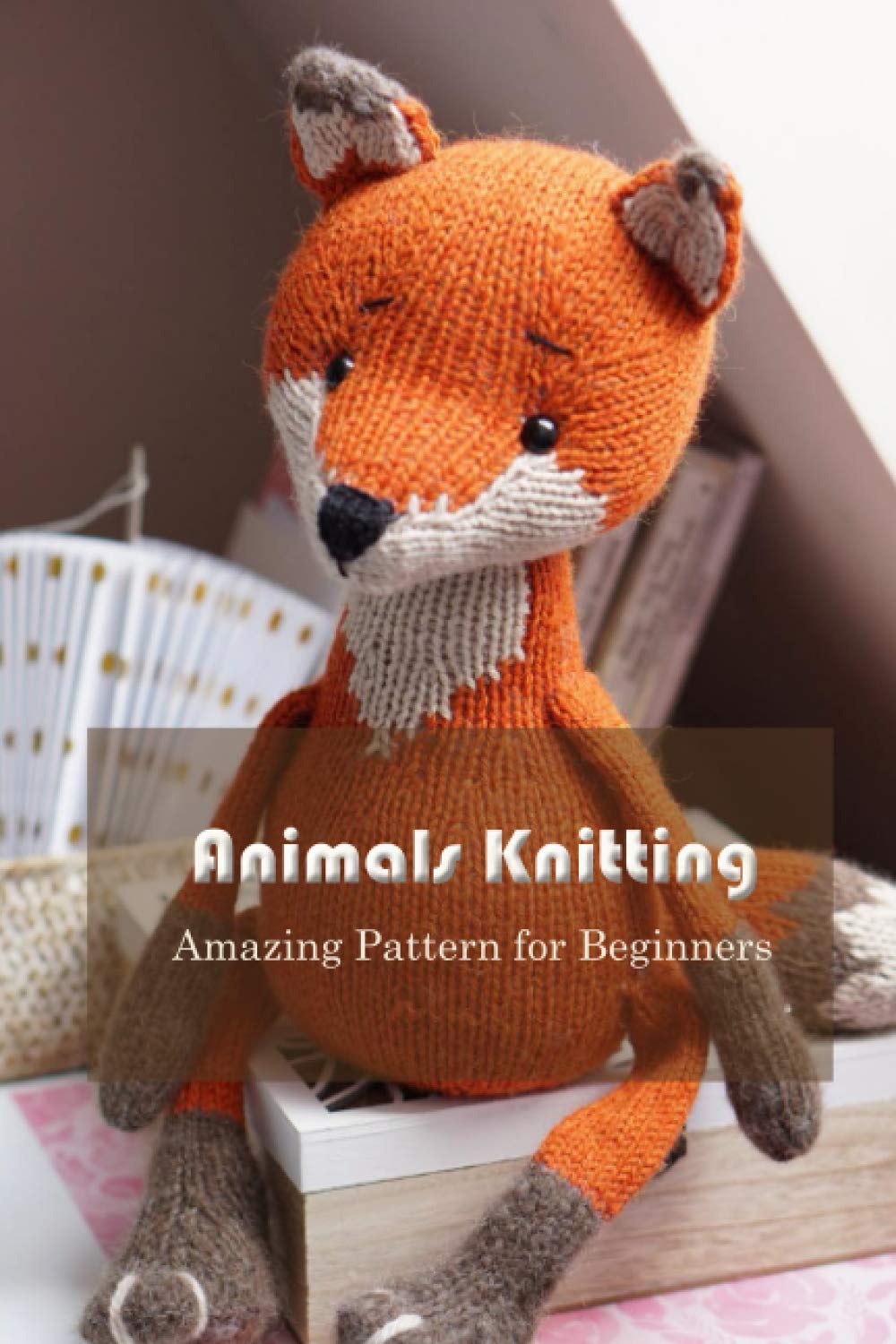Animals Knitting: Amazing Pattern for Beginners: Animals Knitting Book ...