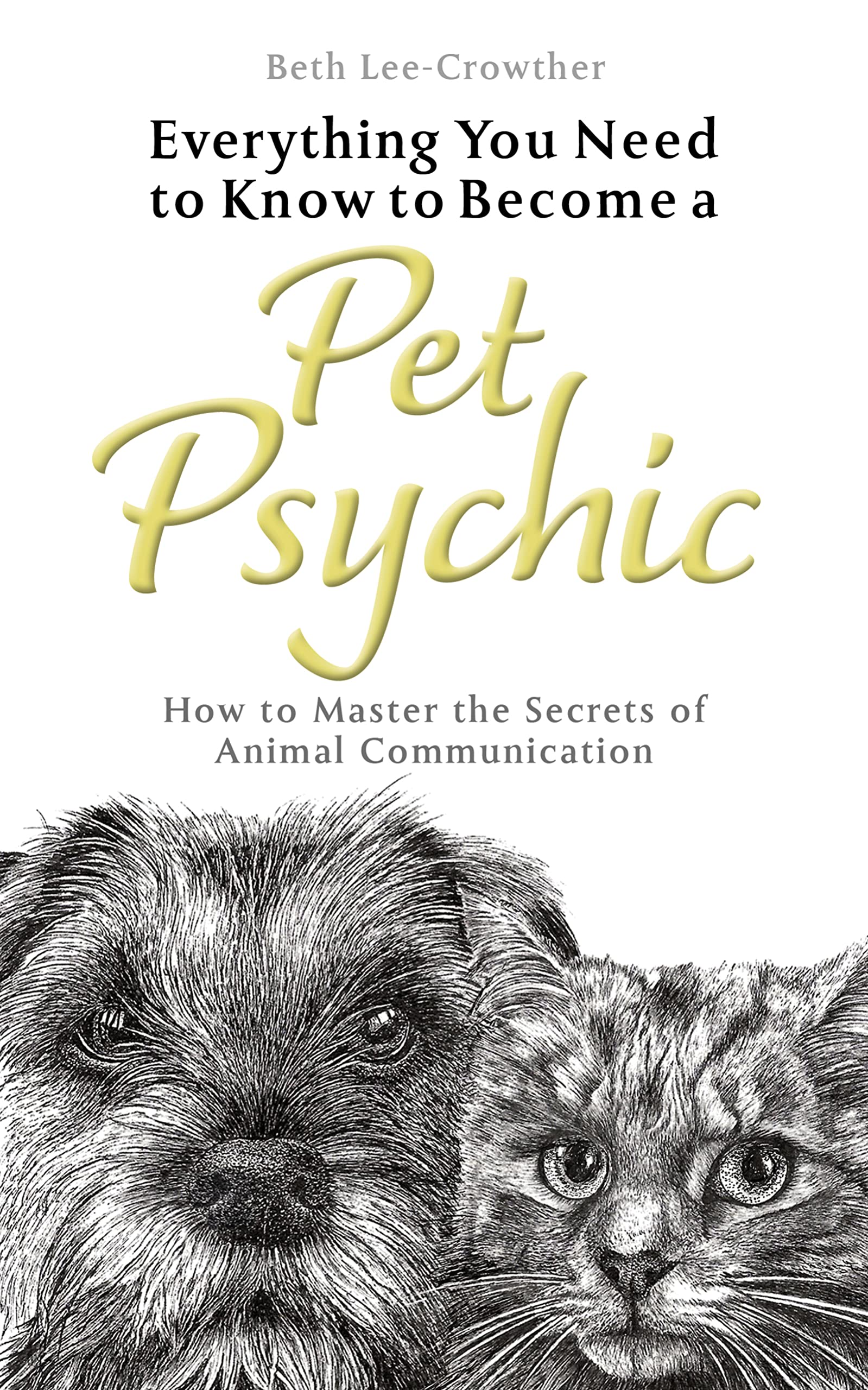 Everything You Need to Know to Become a Pet Psychic: How to Master the ...