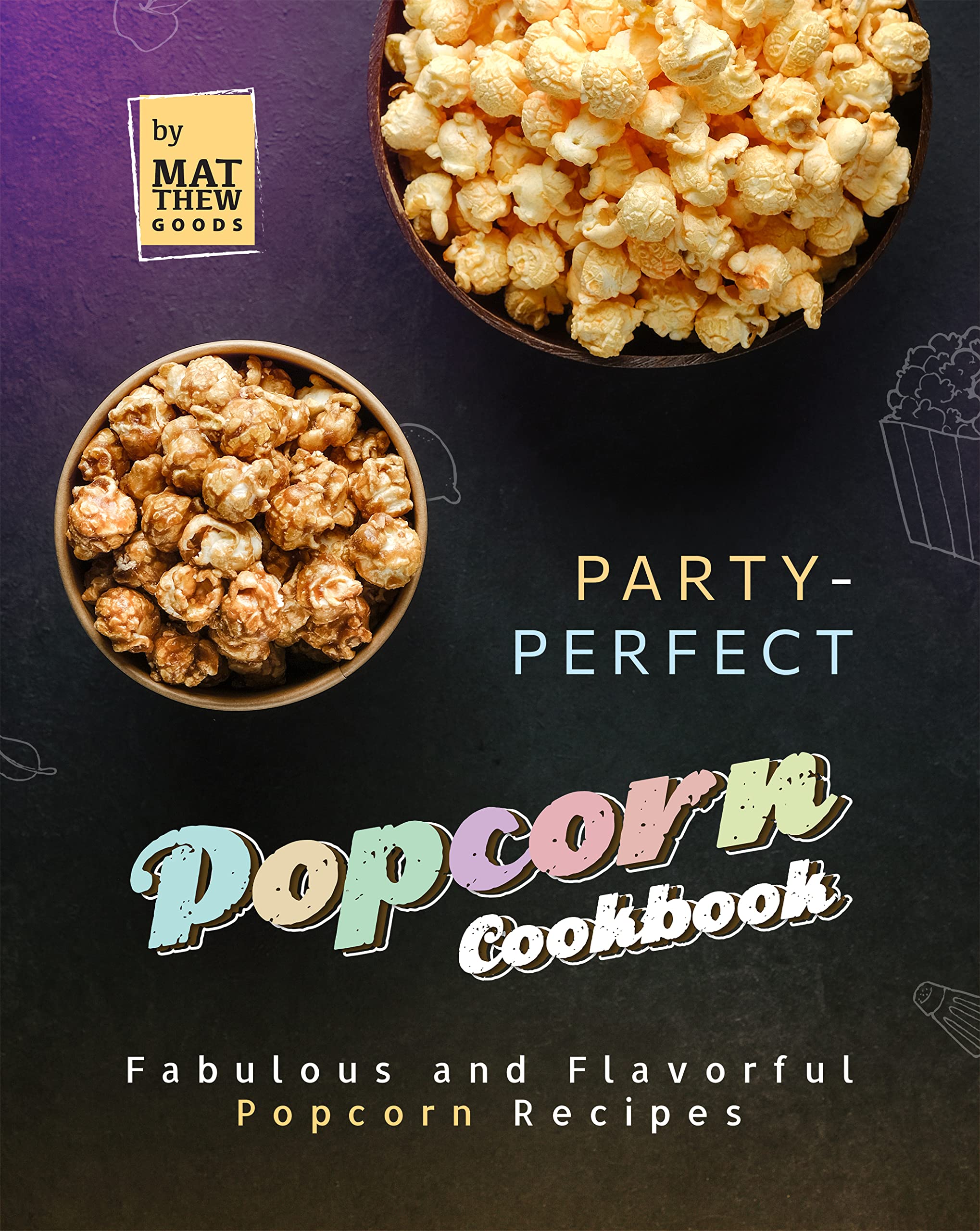 Party-Perfect Popcorn Cookbook: Fabulous and Flavorful Popcorn Recipes ...