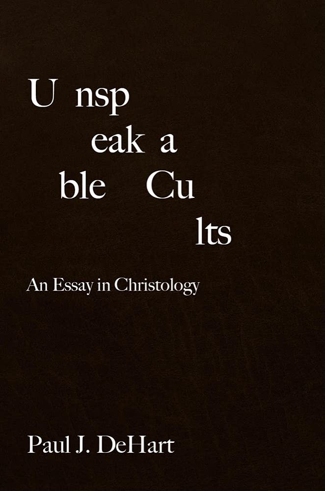 Unspeakable Cults: An Essay in Christology by Paul J. DeHart | Goodreads