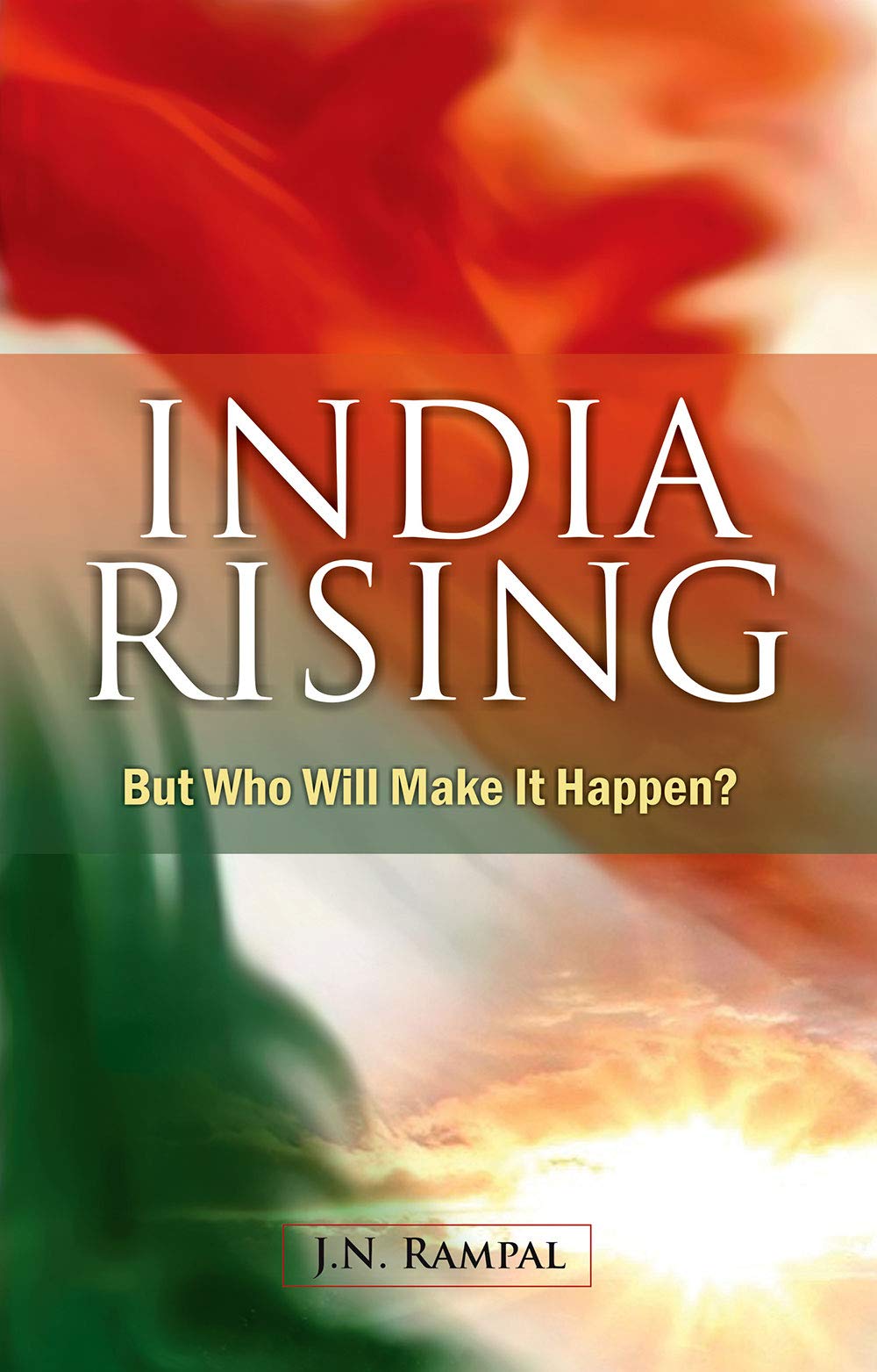India Rising: But Who Will Make It Happen? (PB) by J.N. Rampal | Goodreads