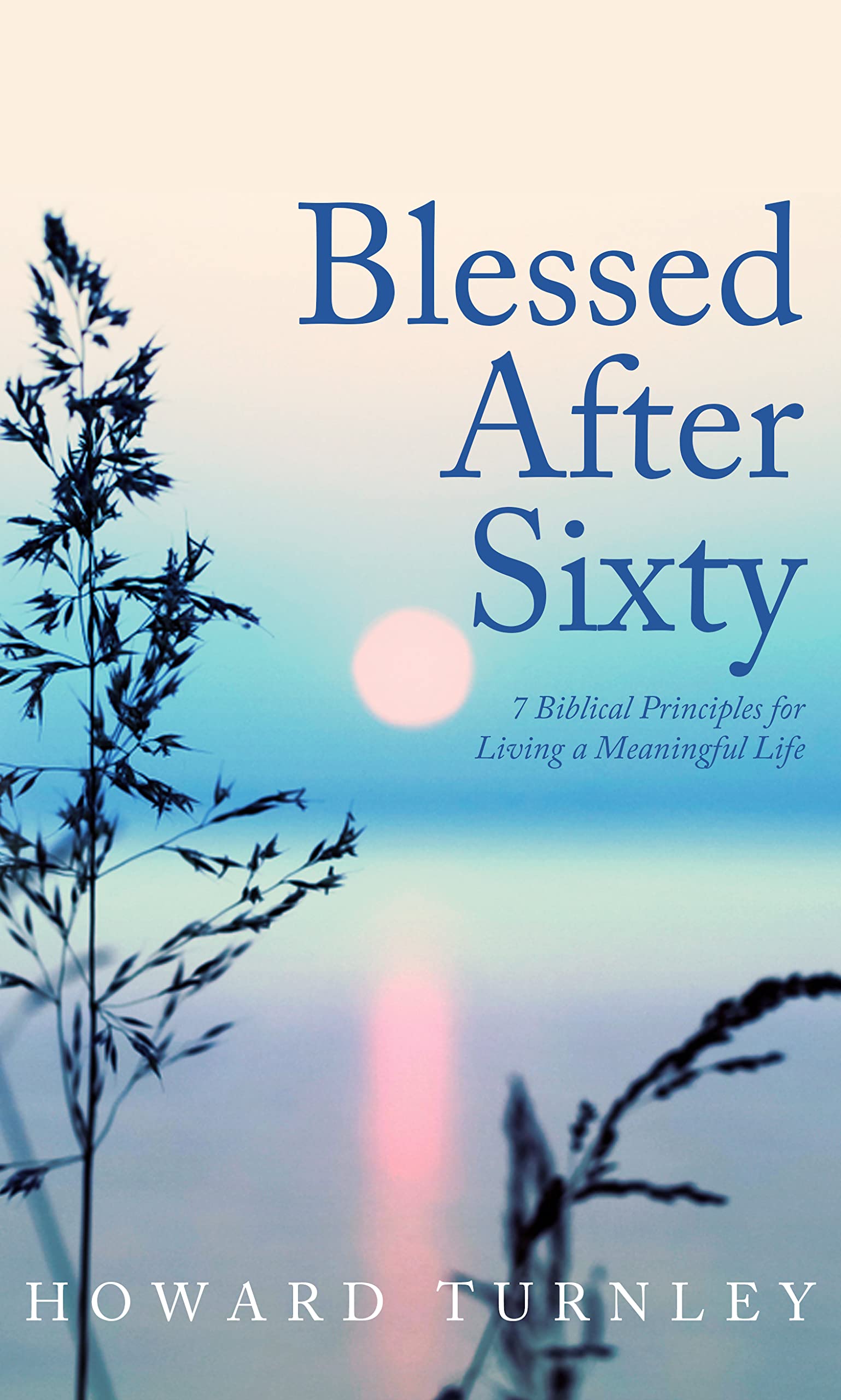 Blessed After Sixty: 7 Biblical Principles for Living a Meaningful Life ...
