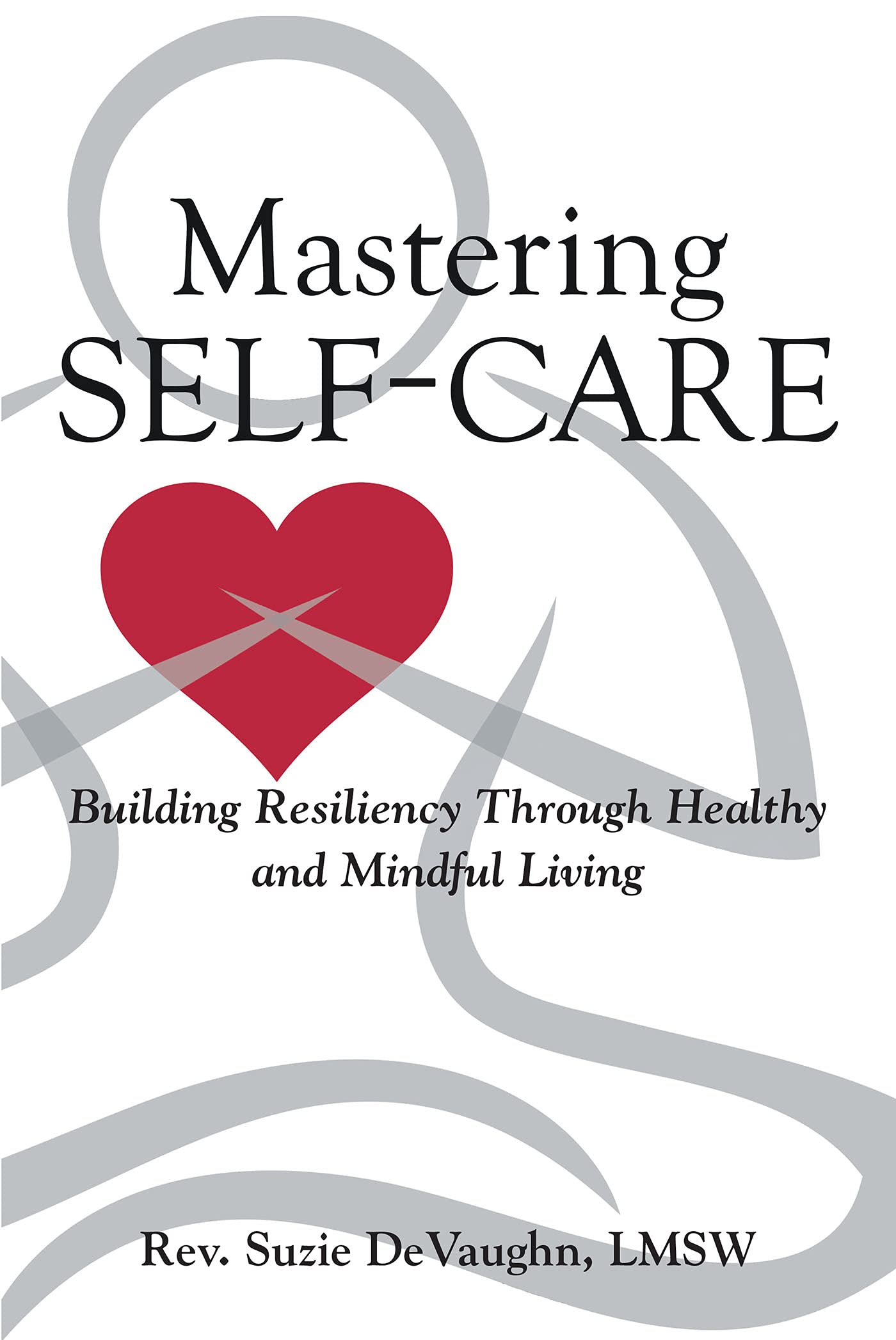 Mastering Self-Care: Building Resiliency Through Healthy and Mindful Living by Rev. Suzie ...