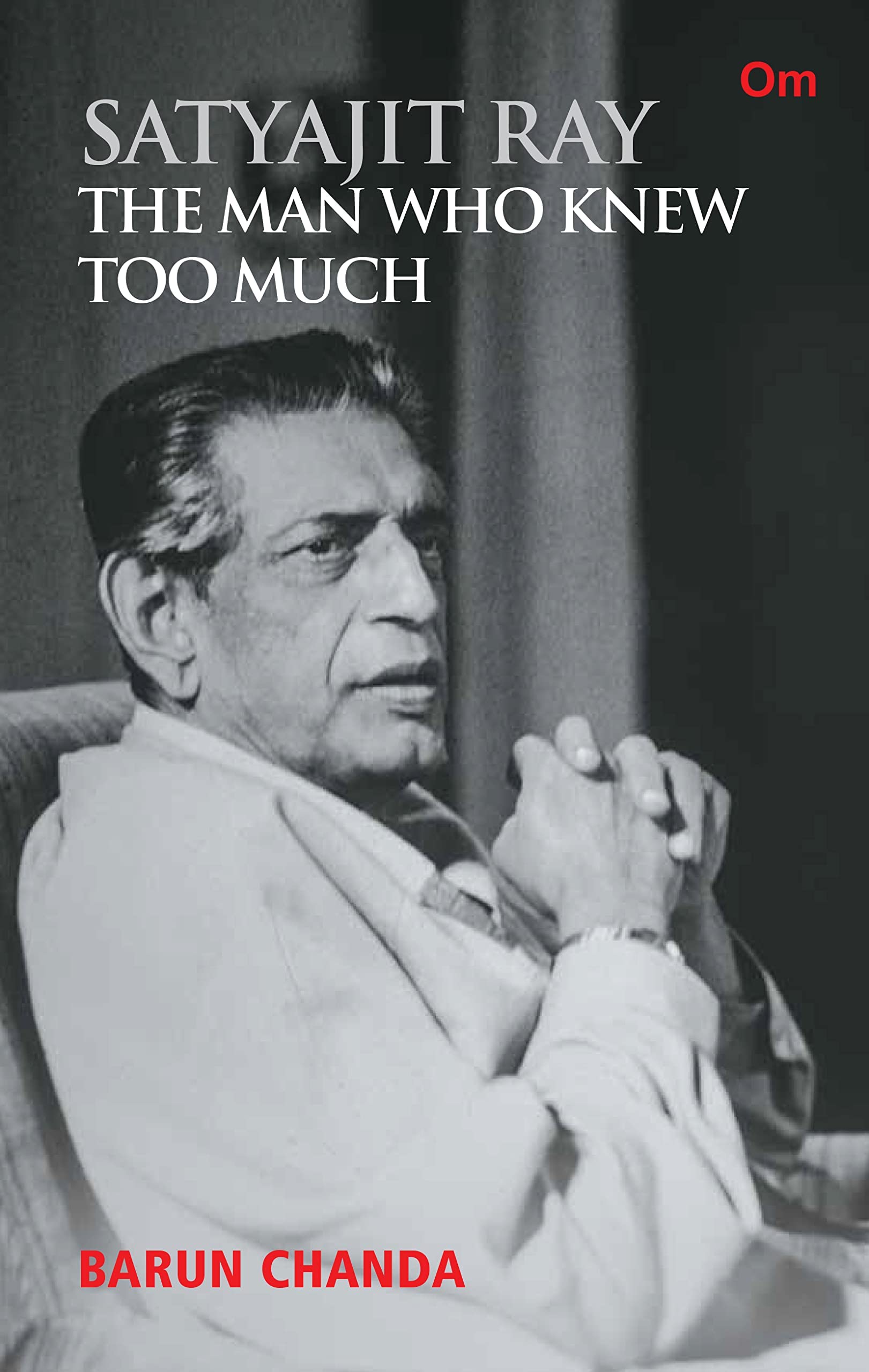Satyajit Ray : The Man Who Knew Too Much by Barun Chanda | Goodreads