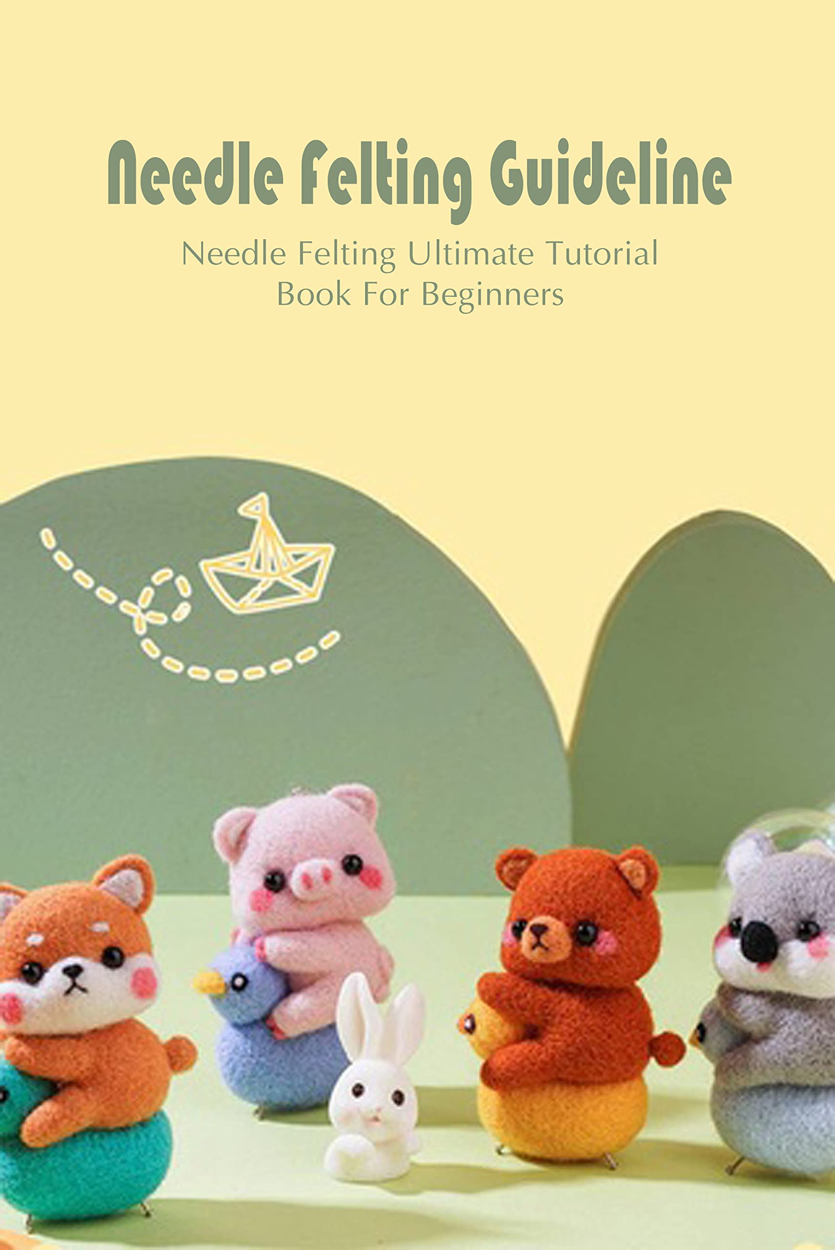 Needle Felting Guideline: Needle Felting Ultimate Tutorial Book For ...