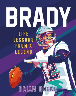 Brady: Life Lessons From a Legend by Brian Boone | Goodreads