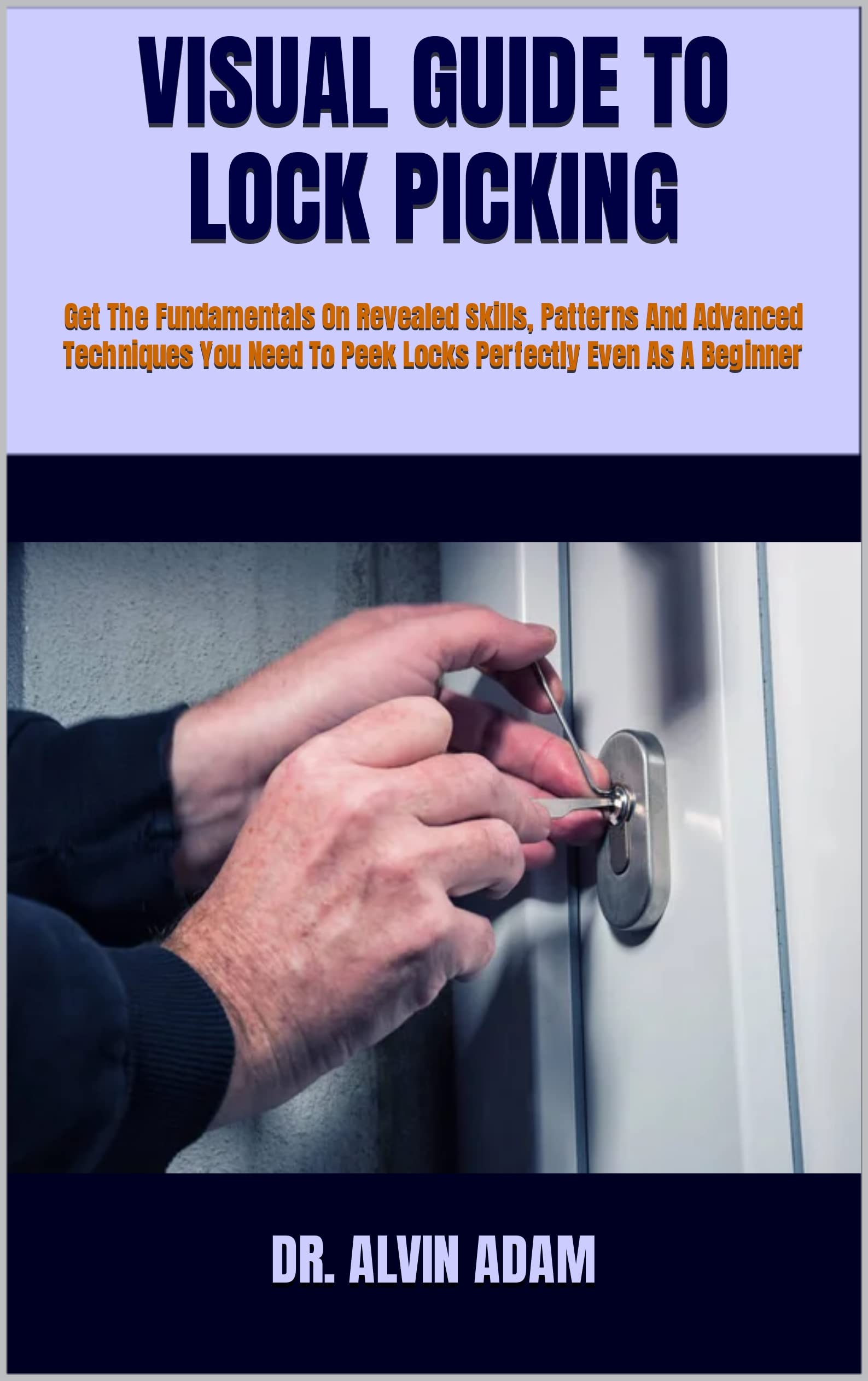VISUAL GUIDE TO LOCK PICKING : Get The Fundamentals On Revealed Skills, Patterns And Advanced ...