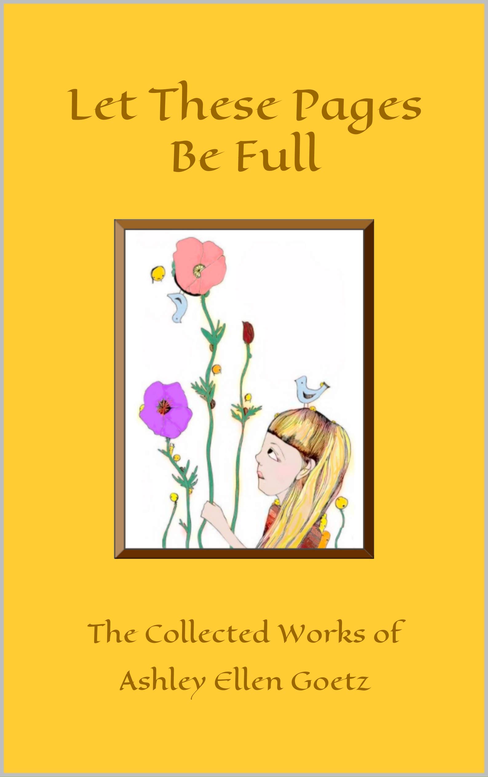 Let These Pages Be Full: The Collected Works of Ashley Ellen Goetz by ...