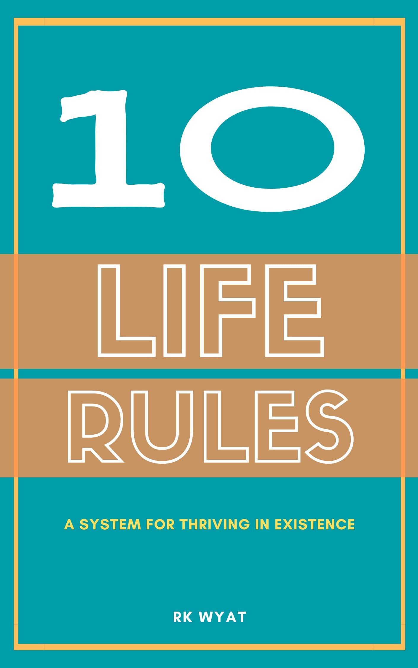 10 Life Rules: A System for Thriving in Existence by R.K. Wyat | Goodreads