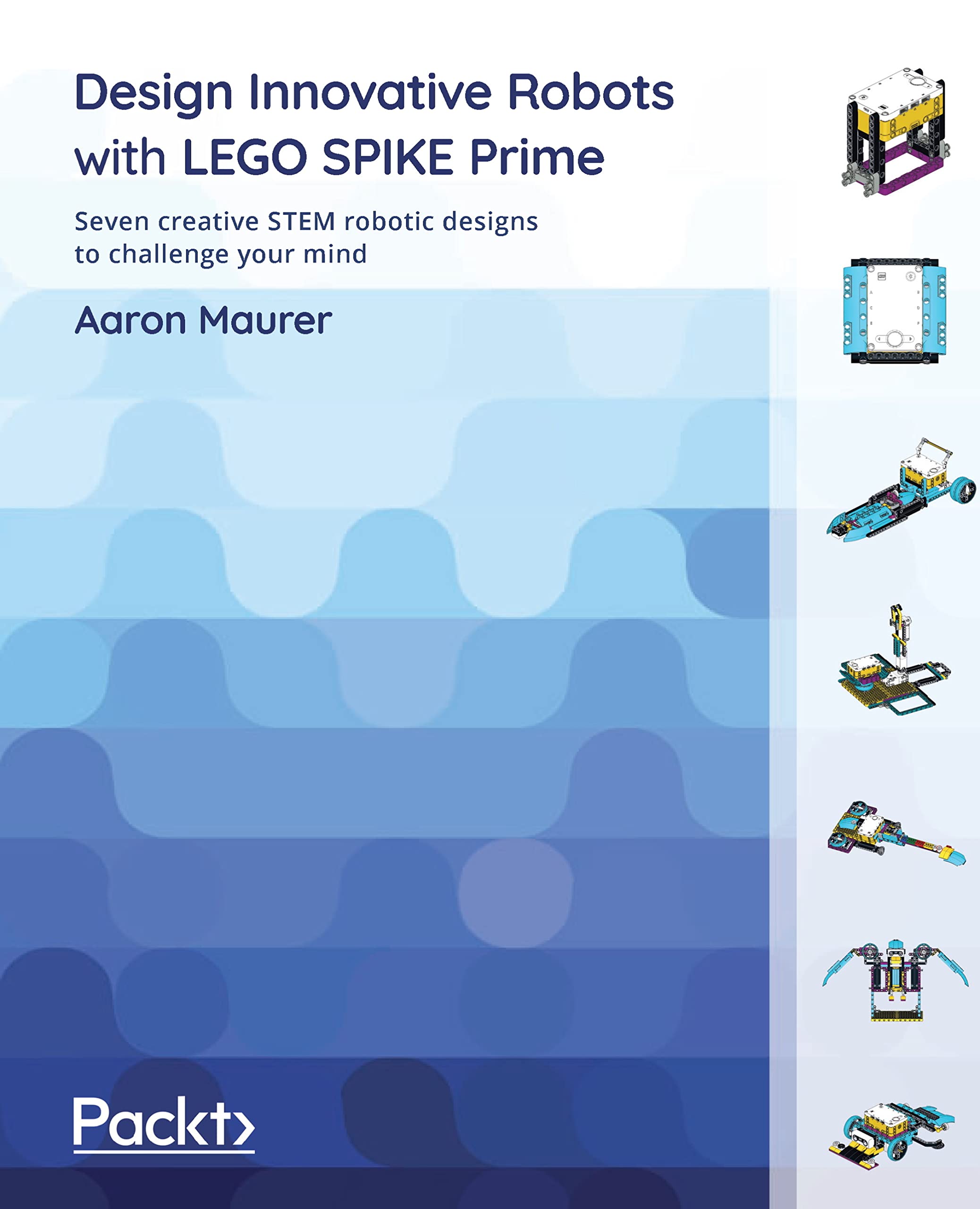 Design Innovative Robots with LEGO SPIKE Prime: Seven creative STEM ...