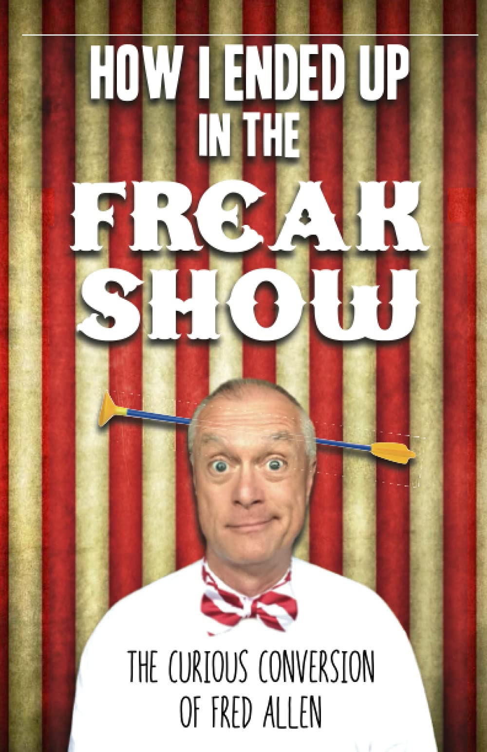 How I Ended Up in the Freak Show: The Curious Conversion of Fred Allen ...