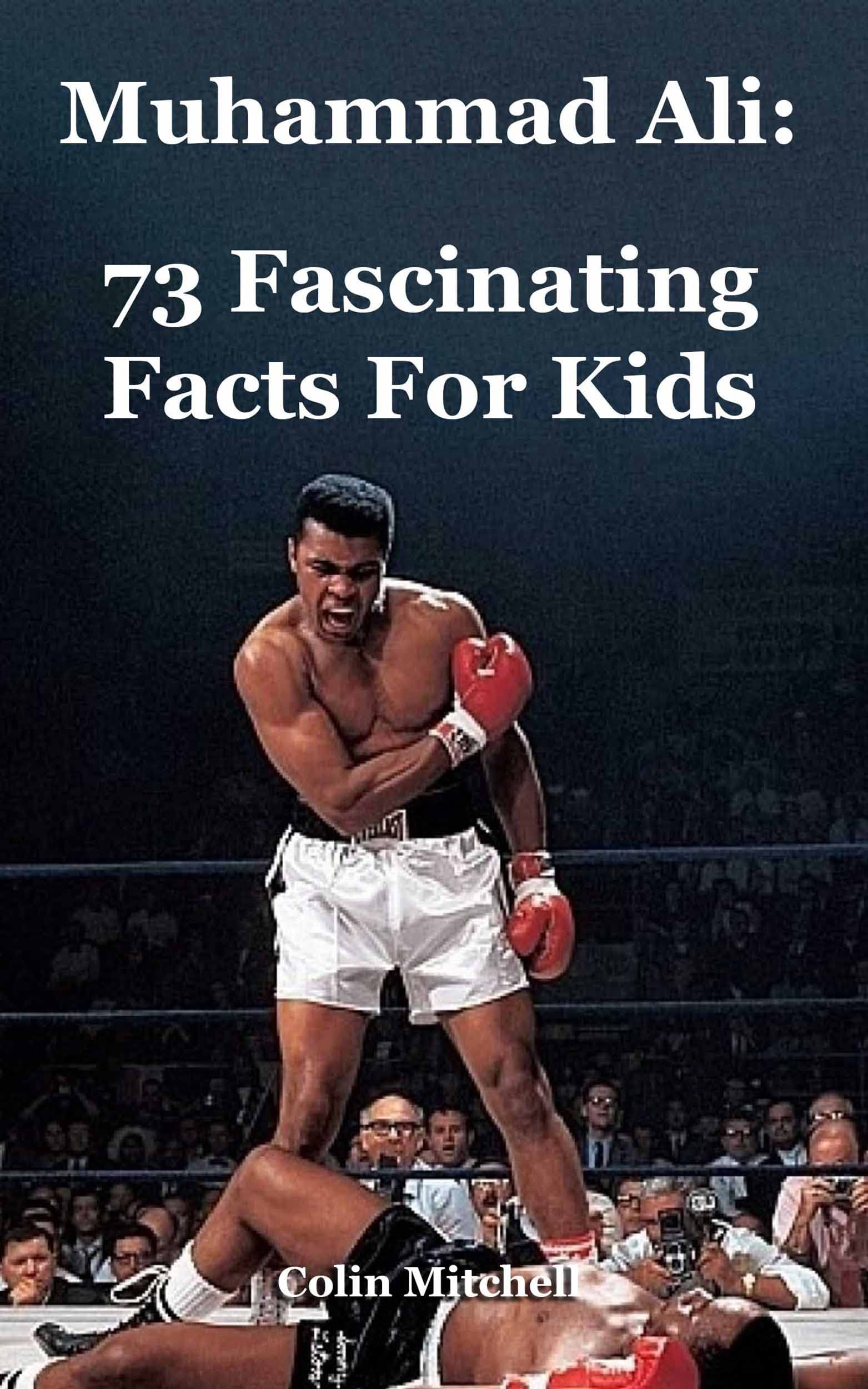 Muhammad Ali: 73 Fascinating Facts For Kids by Colin Mitchell | Goodreads