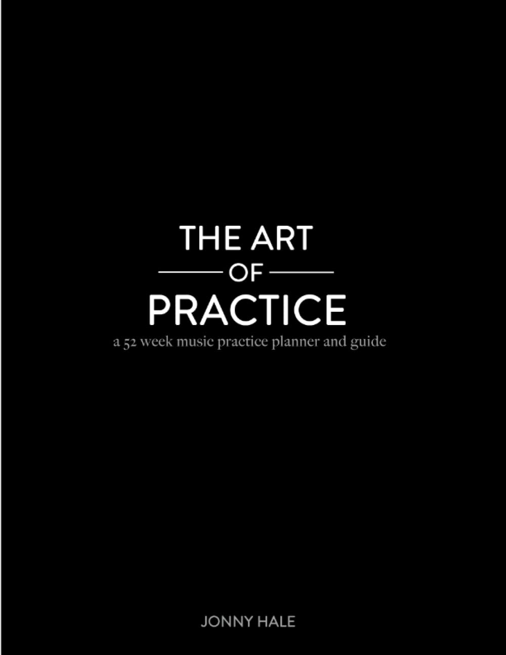 The Art of Practice: A 52 Week Practice Planner and Guide by Jonny Hale ...