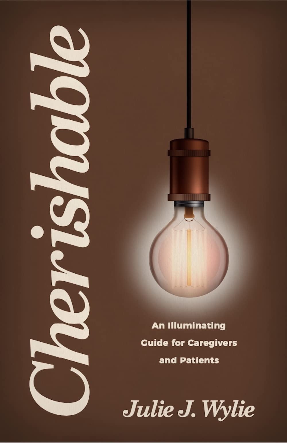 Cherishable: An Illuminating Guide for Caregivers and Patients by Julie ...