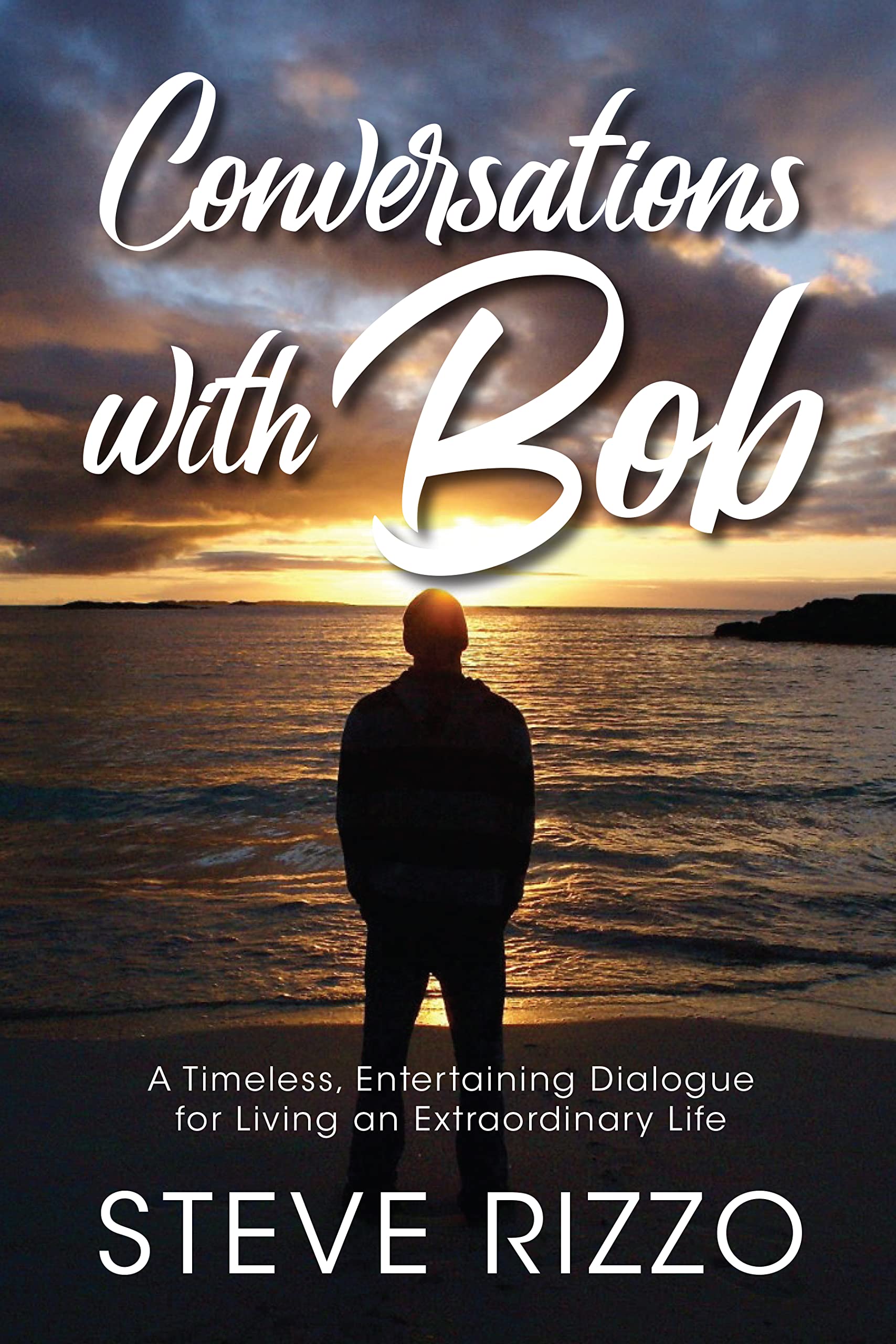 Conversations With Bob: A Timeless, Entertaining Dialogue for Living an Extraordinary Life by ...