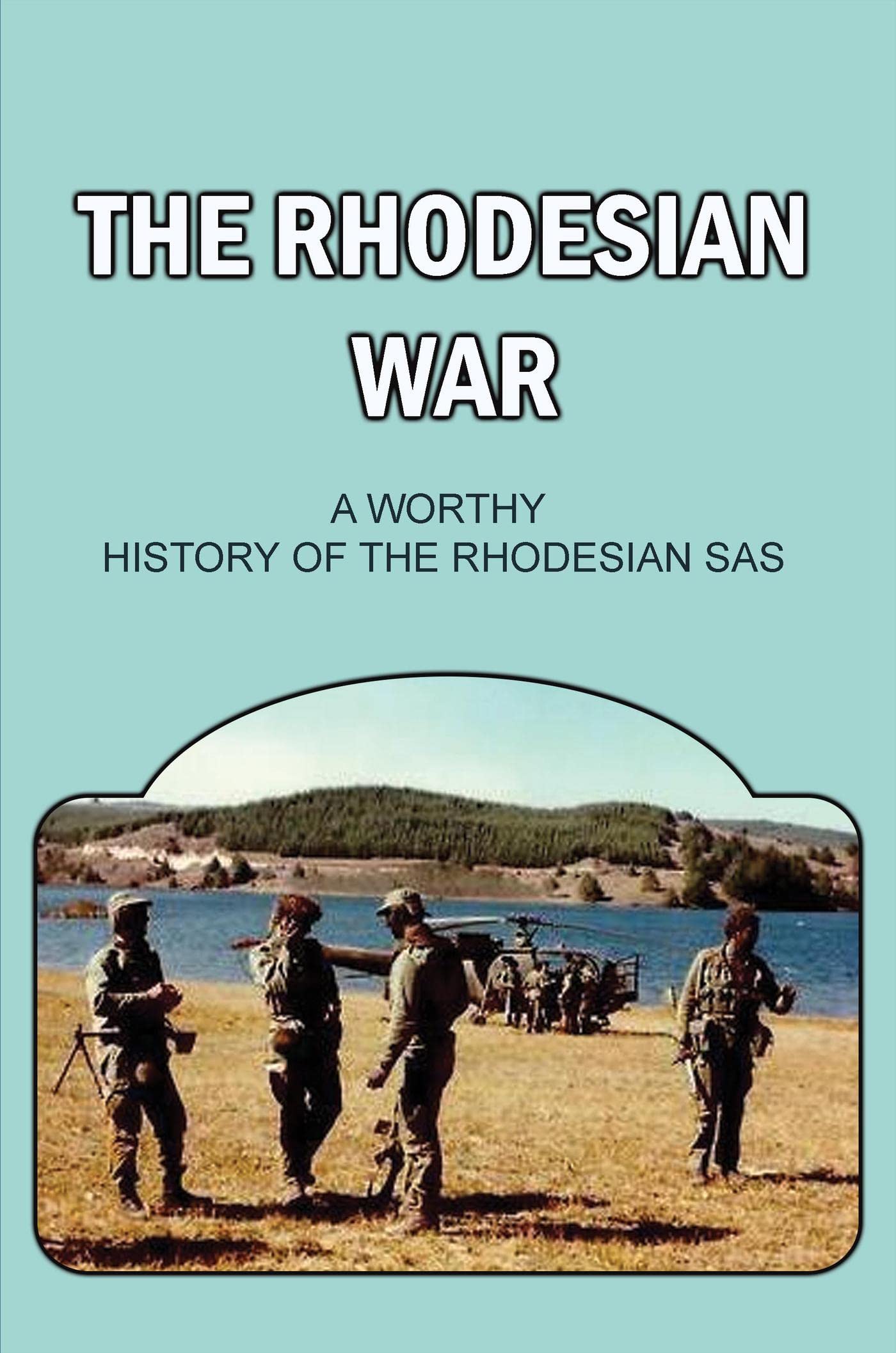 The Rhodesian War: A Worthy History Of The Rhodesian SAS by Margarite ...
