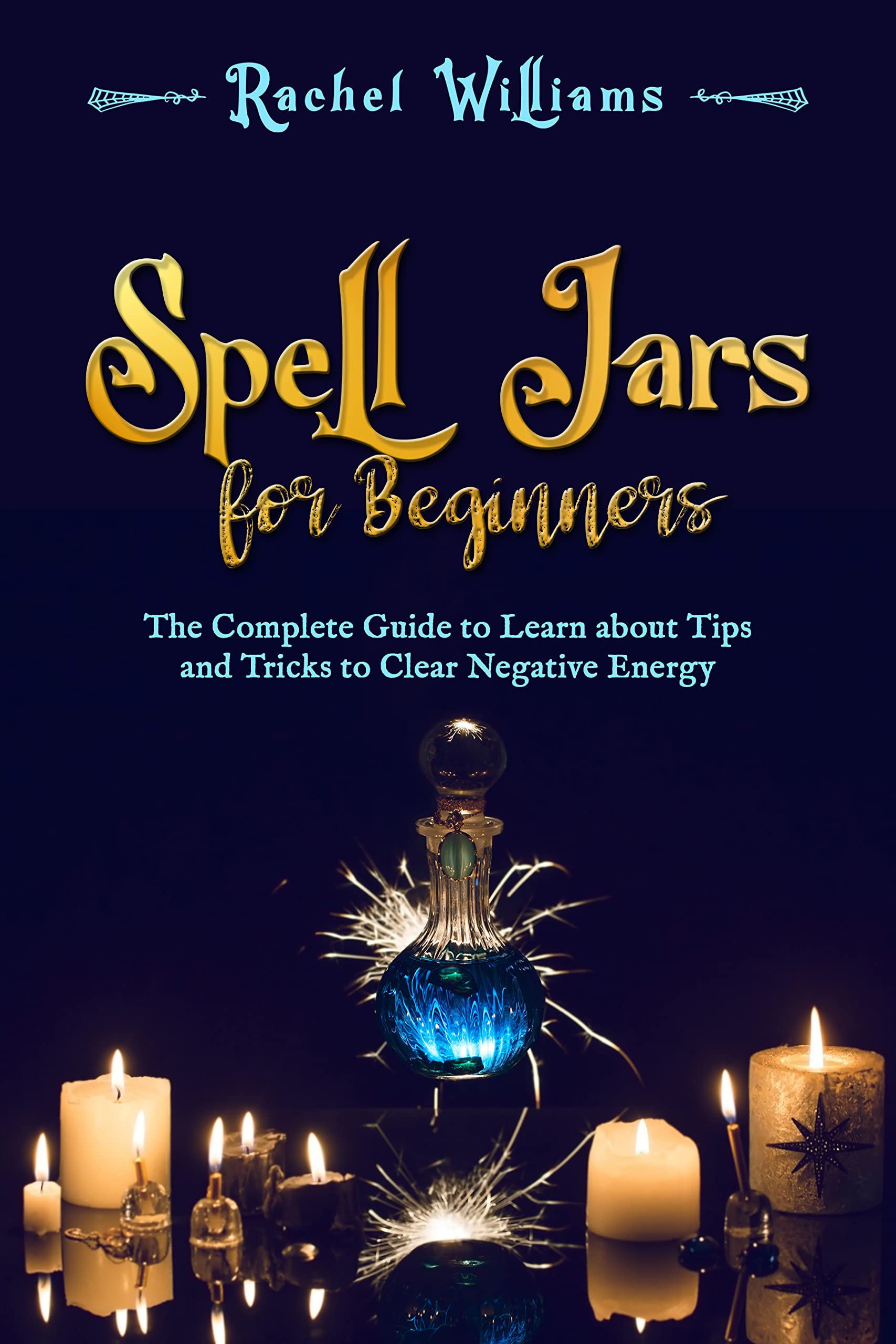 Spell Jars for Beginners: The Complete Guide to Learn about Tips and Tricks to Clear Negative ...