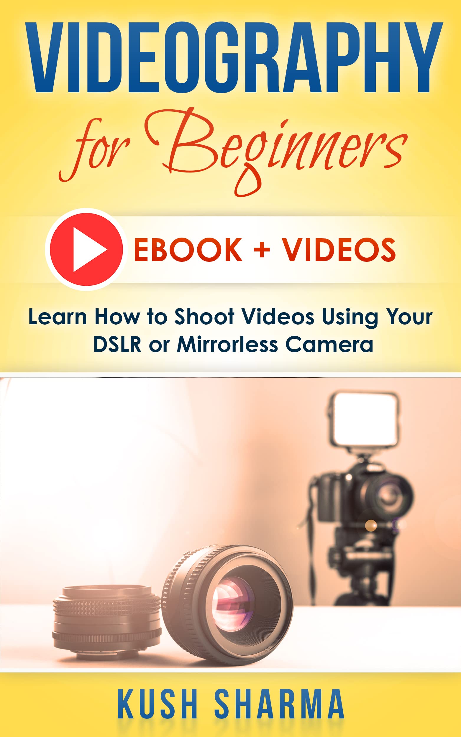 Videography for Beginners: Shooting With a DSLR /Mirrorless: Learn how to shoot videos with your ...