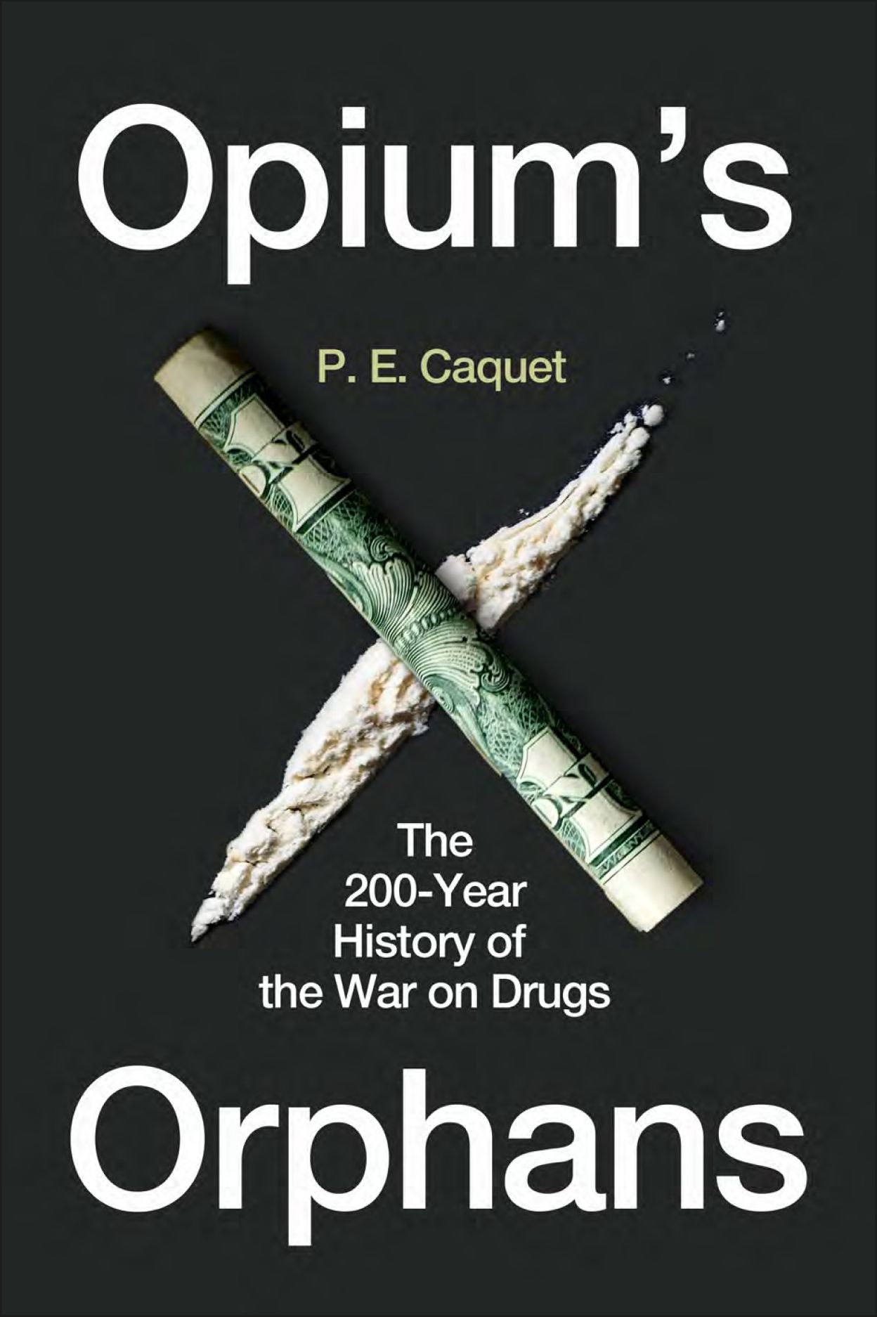Opium’s Orphans: The 200-Year History of the War on Drugs by P.E ...