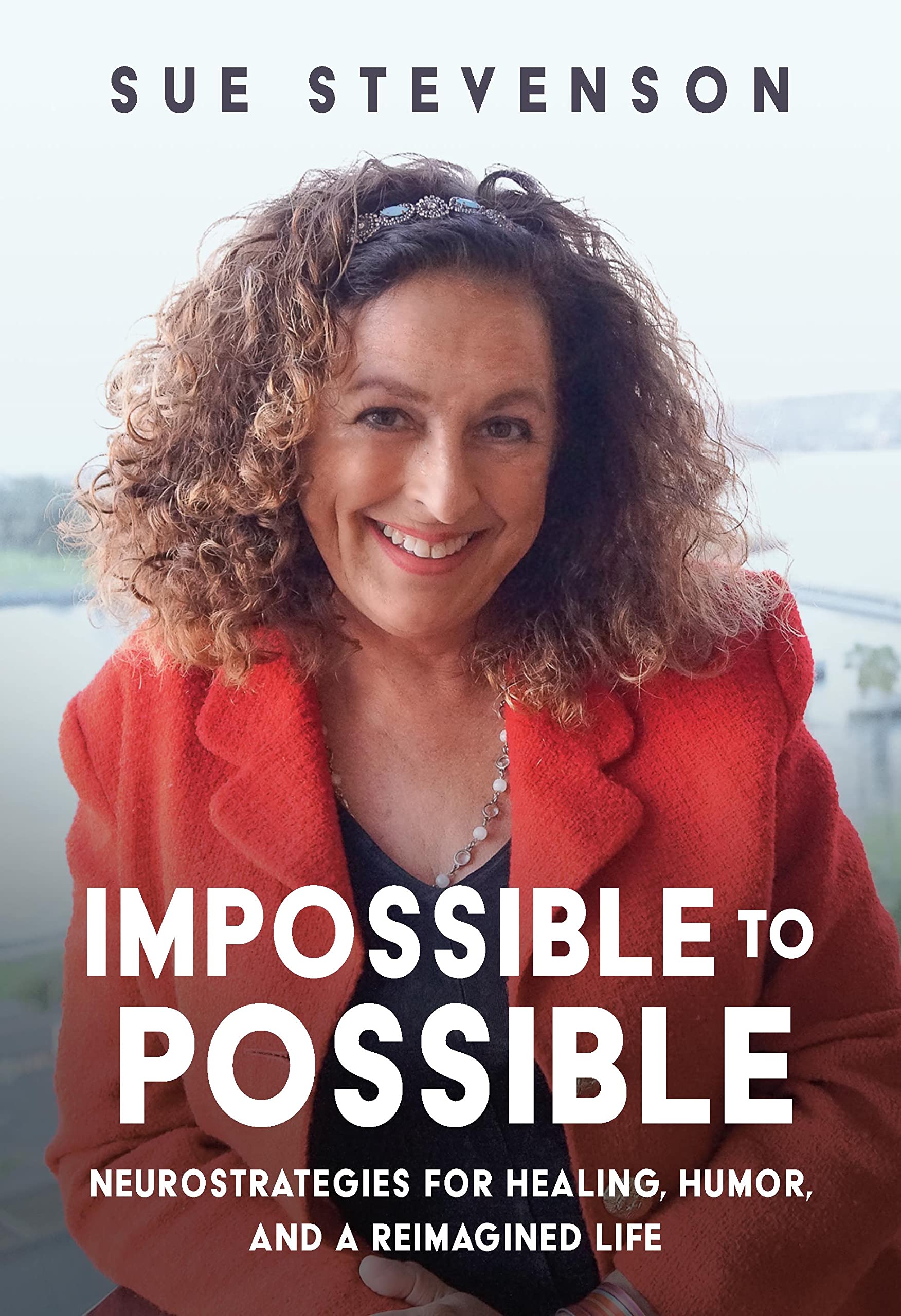 Impossible to Possible: Neurostrategies for Healing, Humor, and a ...