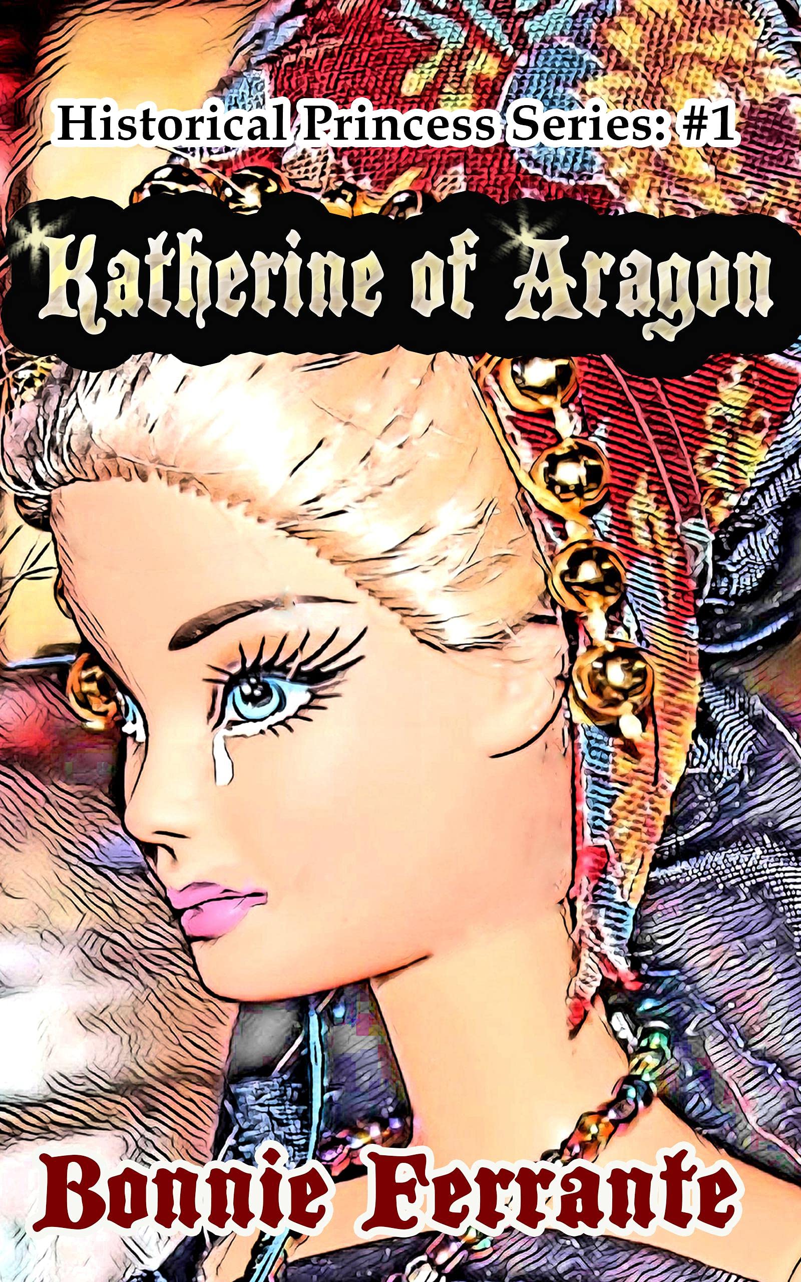 Katherine of Aragon: Historical Princess Series #1 by Bonnie Ferrante ...