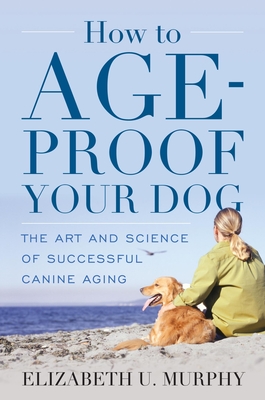 How to Age-Proof Your Dog: The Art and Science of Successful Canine ...