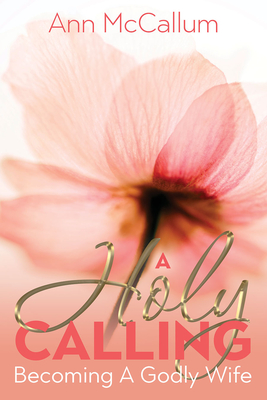 A Holy Calling: Becoming a Godly Wife by Ann McCallum | Goodreads