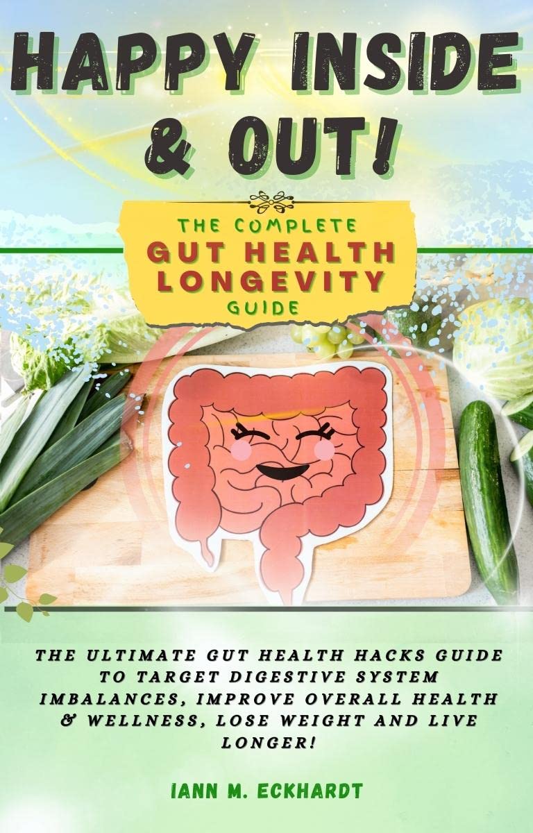 Happy Inside & Out! The Complete Gut Health Longevity Guide: The ...