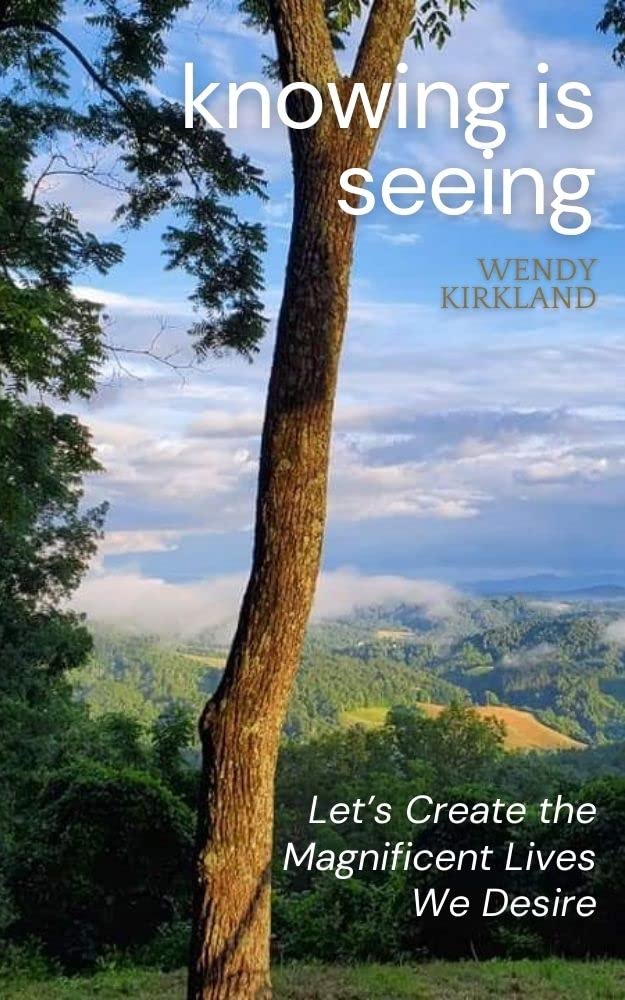 Knowing is Seeing!: Create the Magnificent Life You Desire by Wendy ...