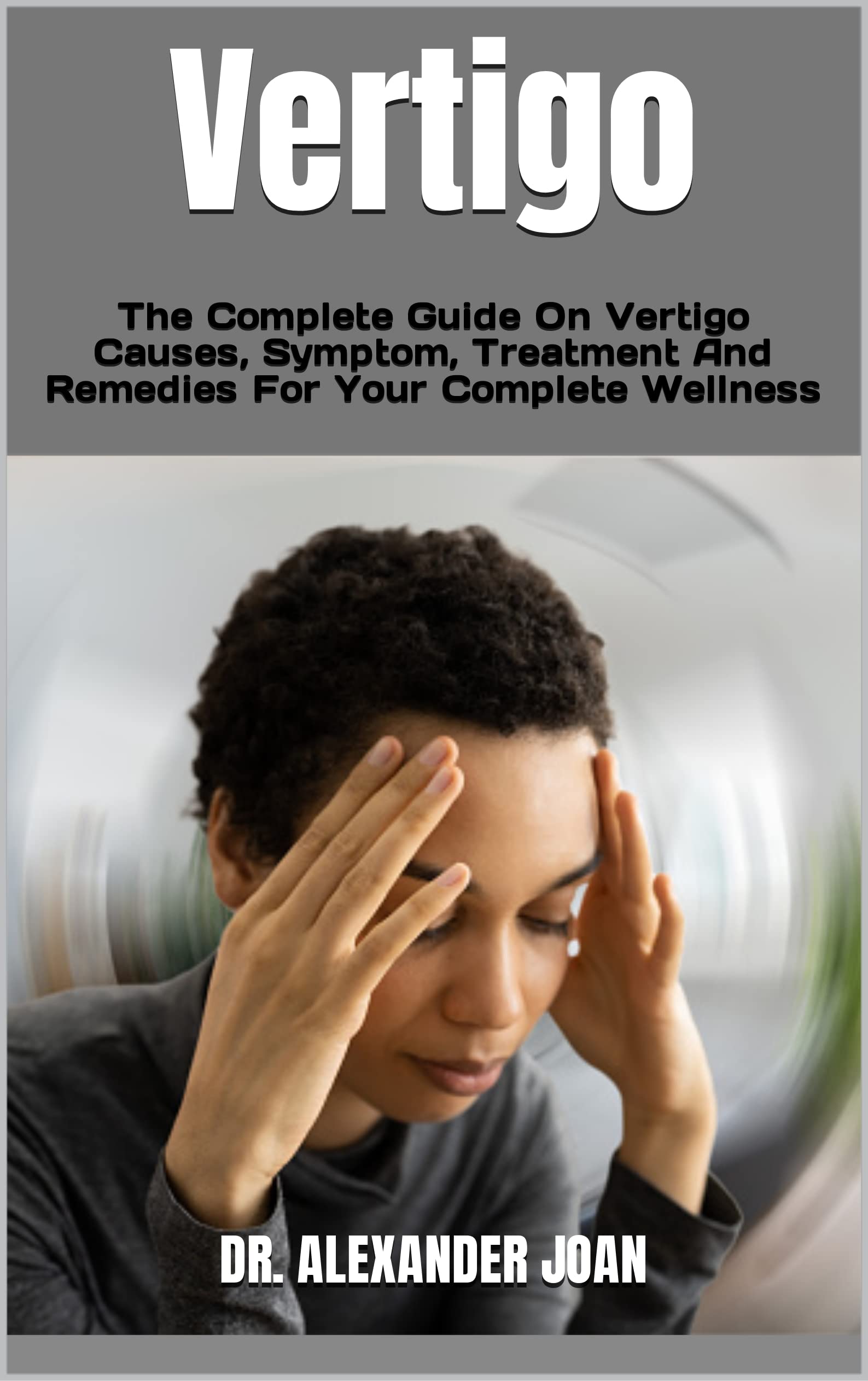 Vertigo : The Complete Guide On Vertigo Causes, Symptom, Treatment And ...