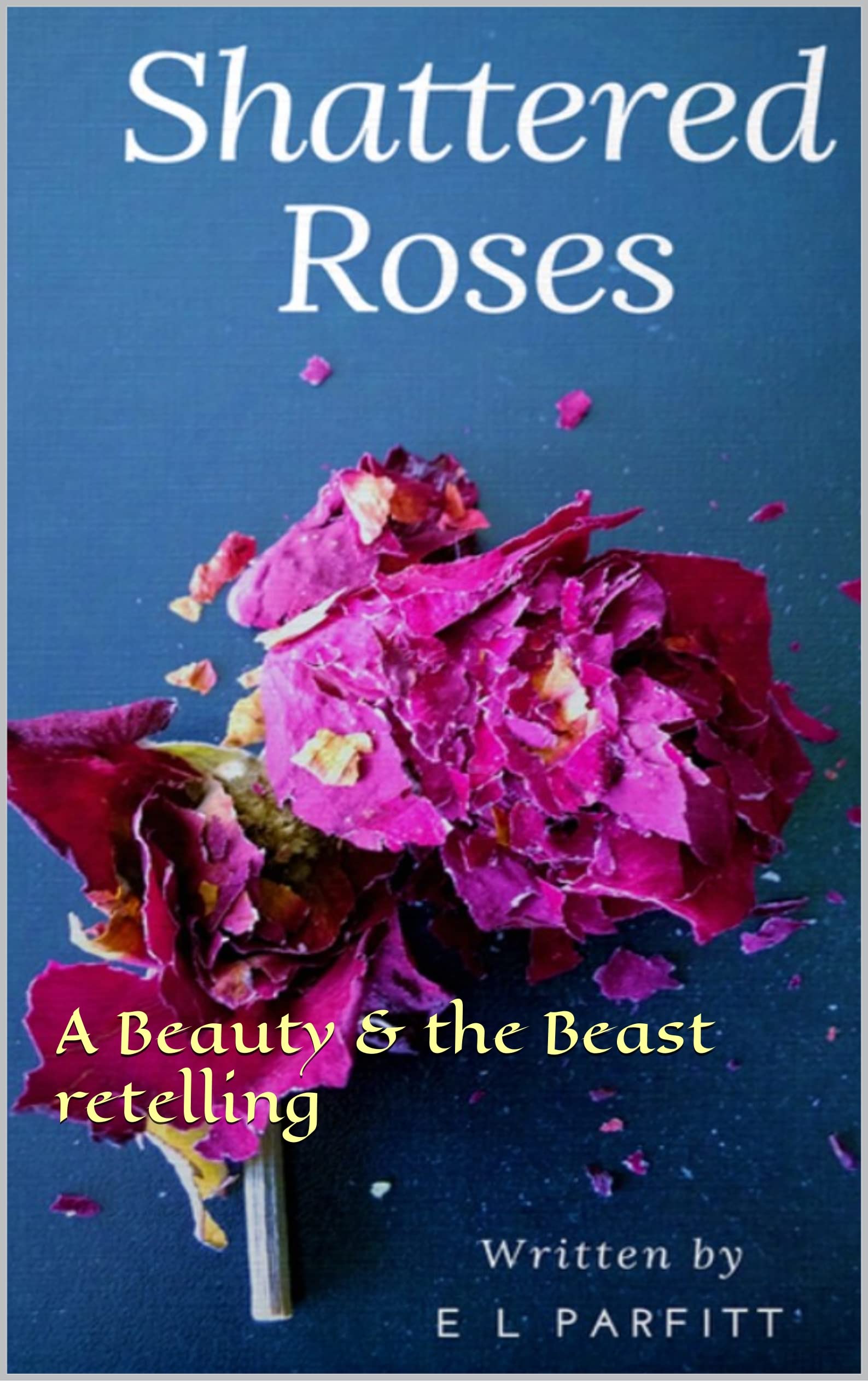 Shattered Roses: A Beauty & the Beast retelling by E.L. Parfitt | Goodreads