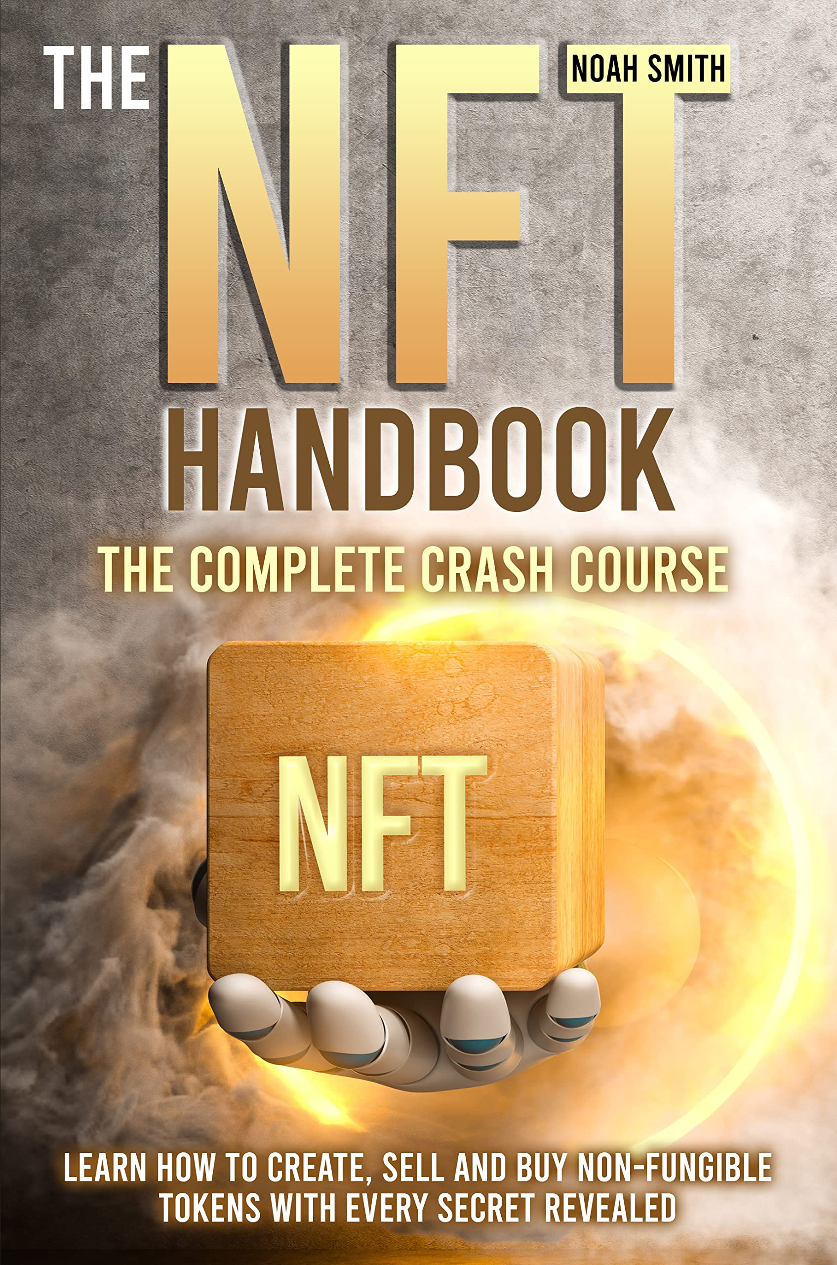 THE NFT HANDBOOK: THE COMPLETE CRASH COURSE. LEARN HOW TO CREATE, SELL AND BUY NON-FUNGIBLE ...