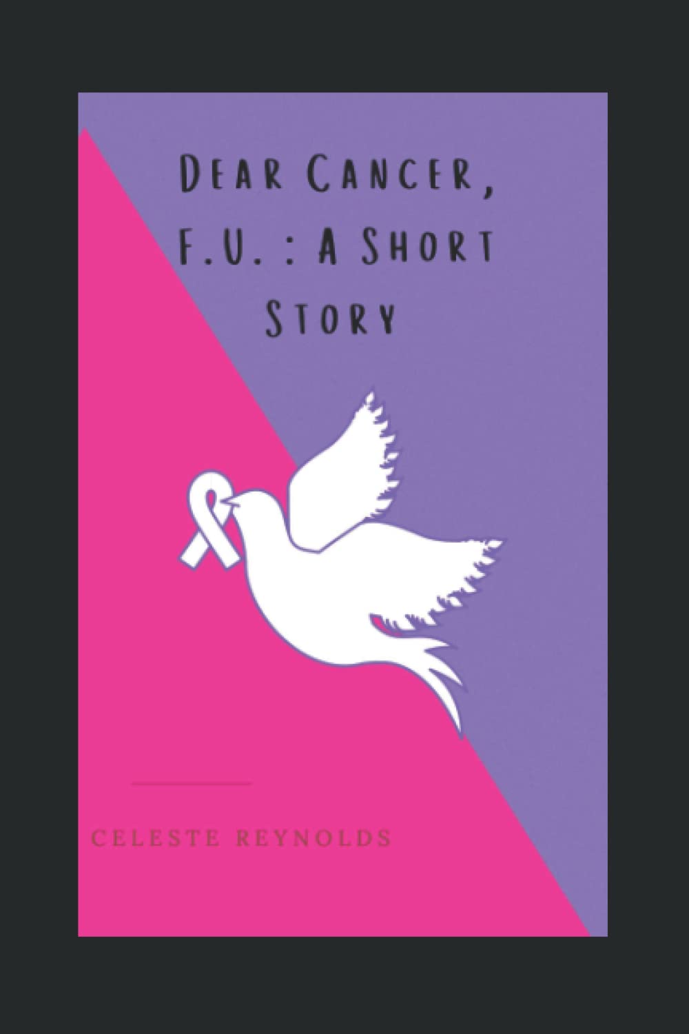 Dear Cancer, F.U. : A Short Story by Celeste Reynolds | Goodreads