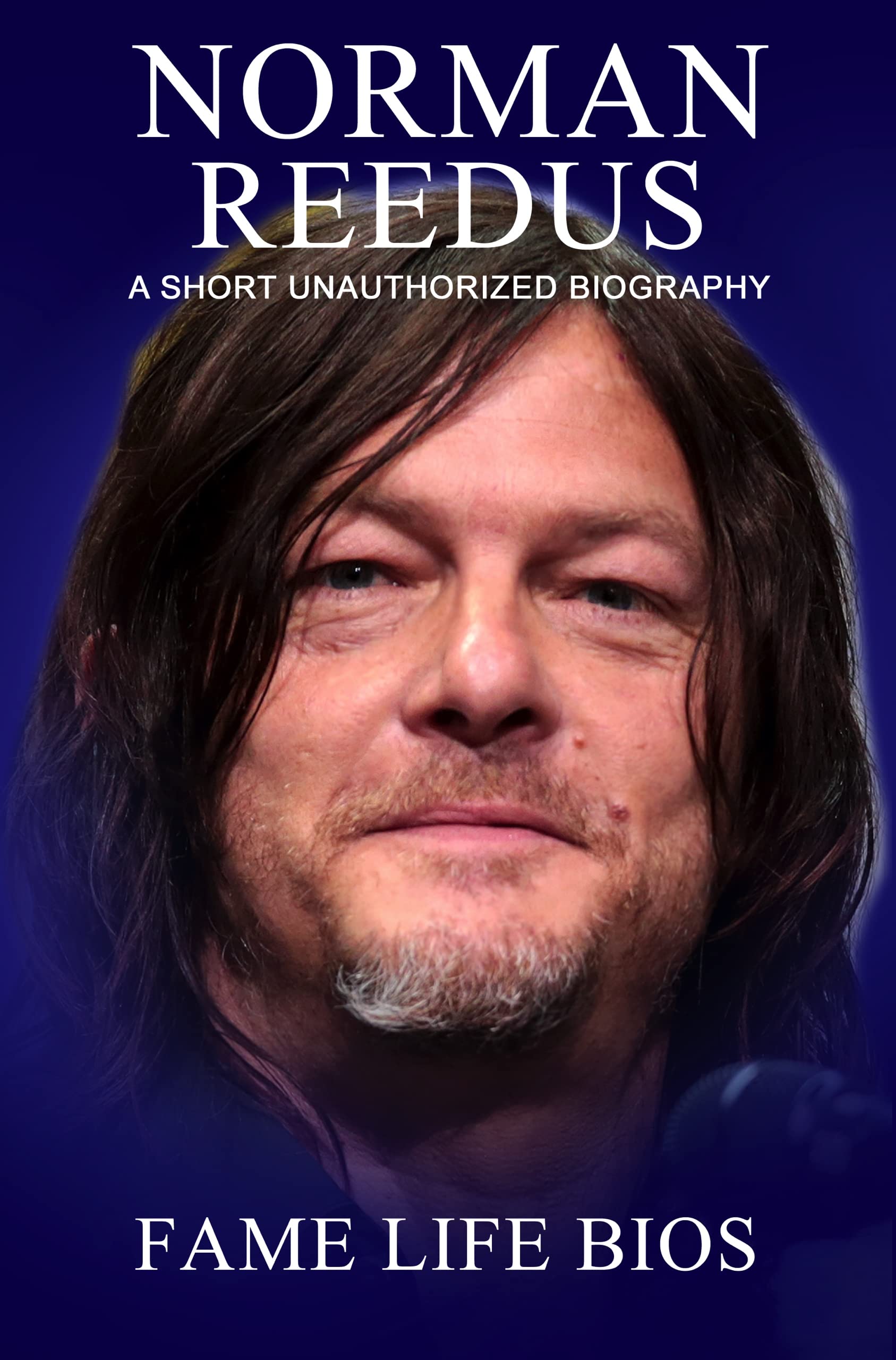 Norman Reedus: A Short Unauthorized Biography by Fame Life Bios | Goodreads
