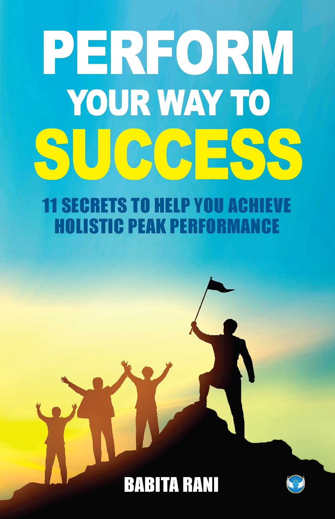 Perform Your Way to Success: 11 Secrets to Help You Achieve Holistic ...