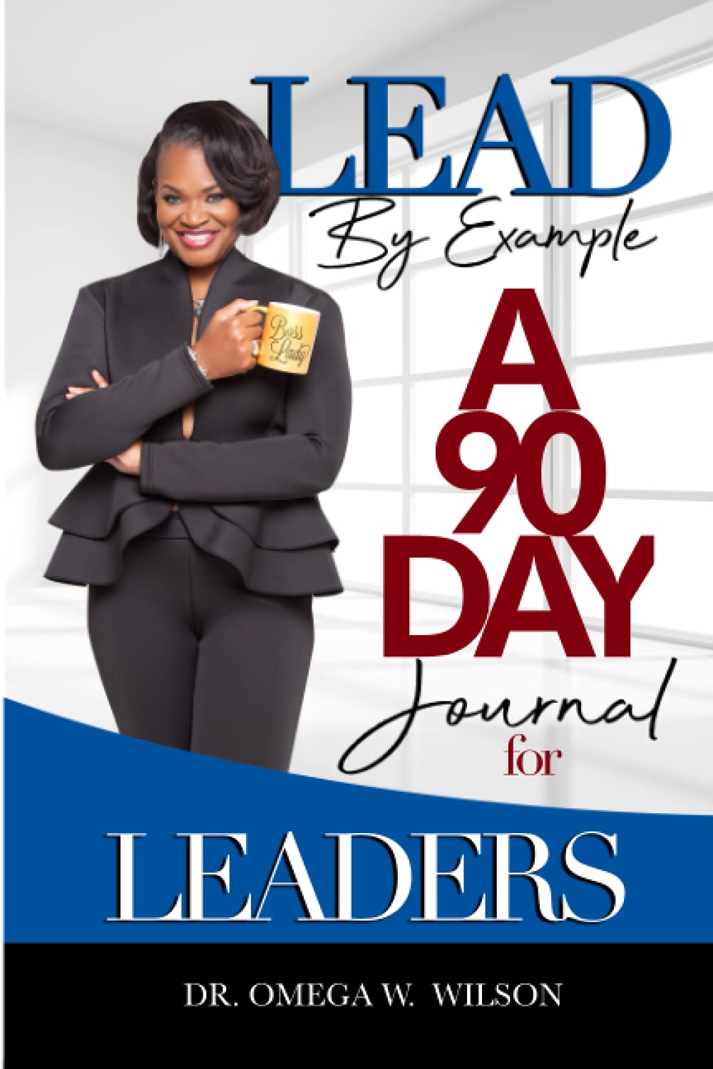 Lead By Example: A 90-Day Journal for Leaders by Dr. Omega W. Wilson ...