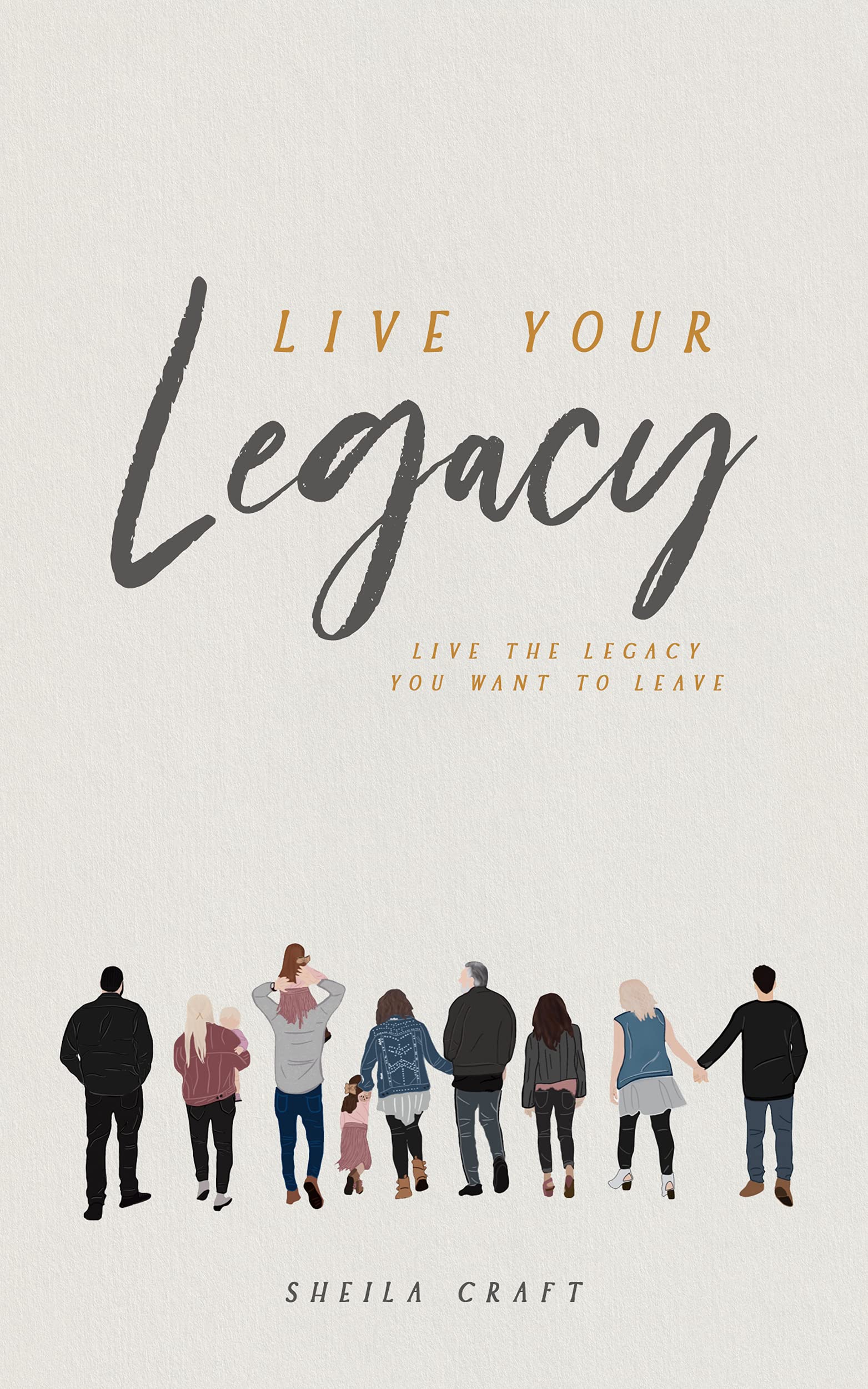 Live Your Legacy: Live the Legacy You Want to Leave by Sheila Craft | Goodreads