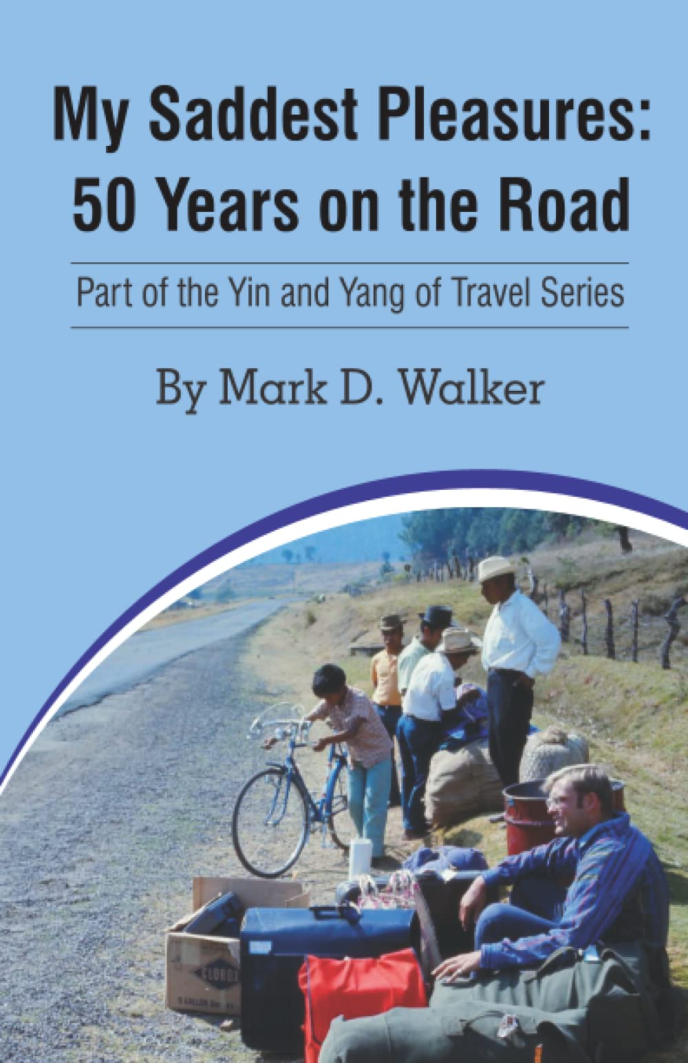 My Saddest Pleasures: 50 Years on the Road by Mark D. Walker | Goodreads