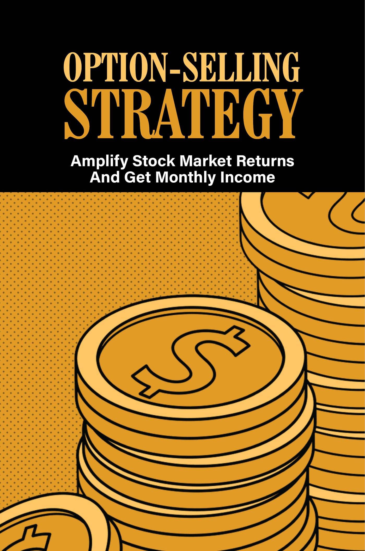 Option-Selling Strategy: Amplify Stock Market Returns And Get Monthly ...