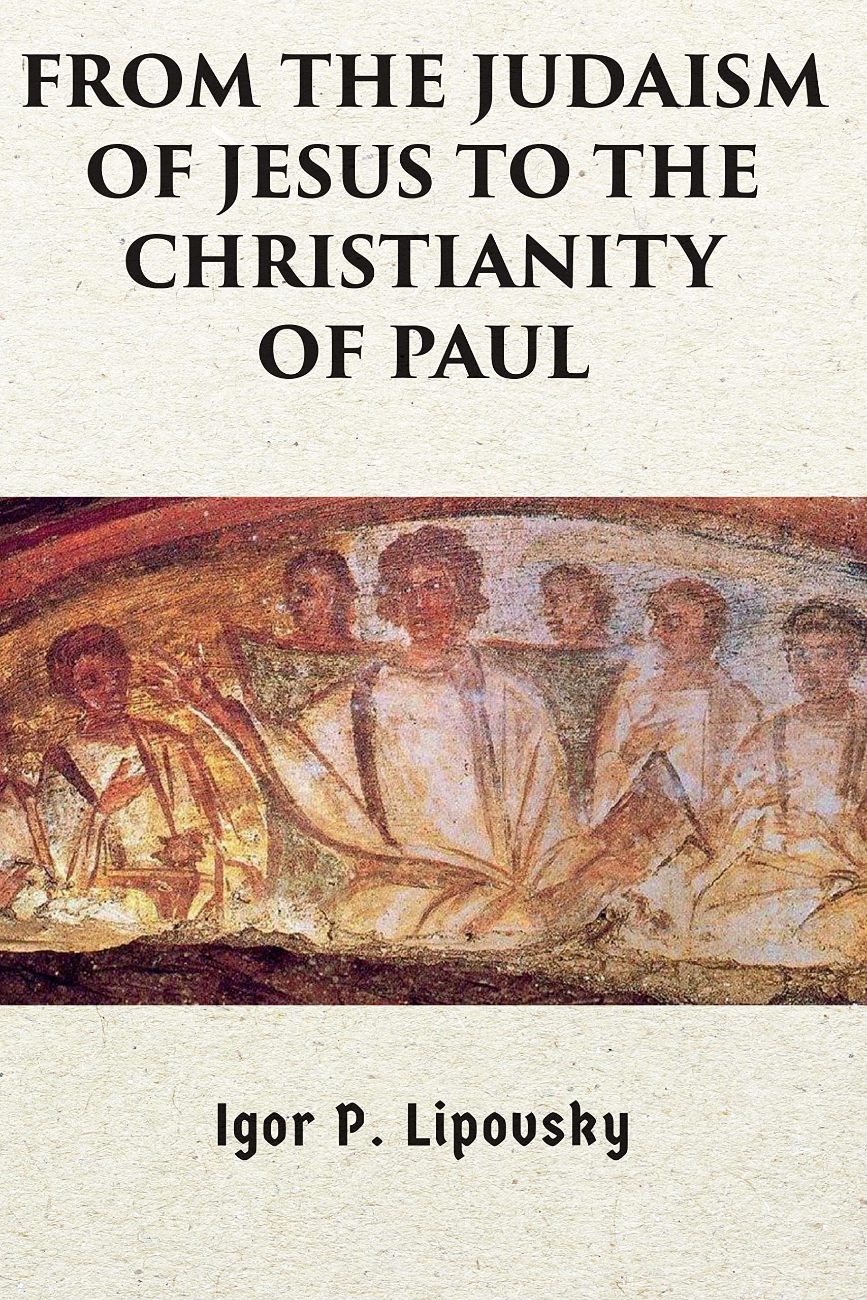 From the Judaism of Jesus to the Christianity of Paul by Igor P ...